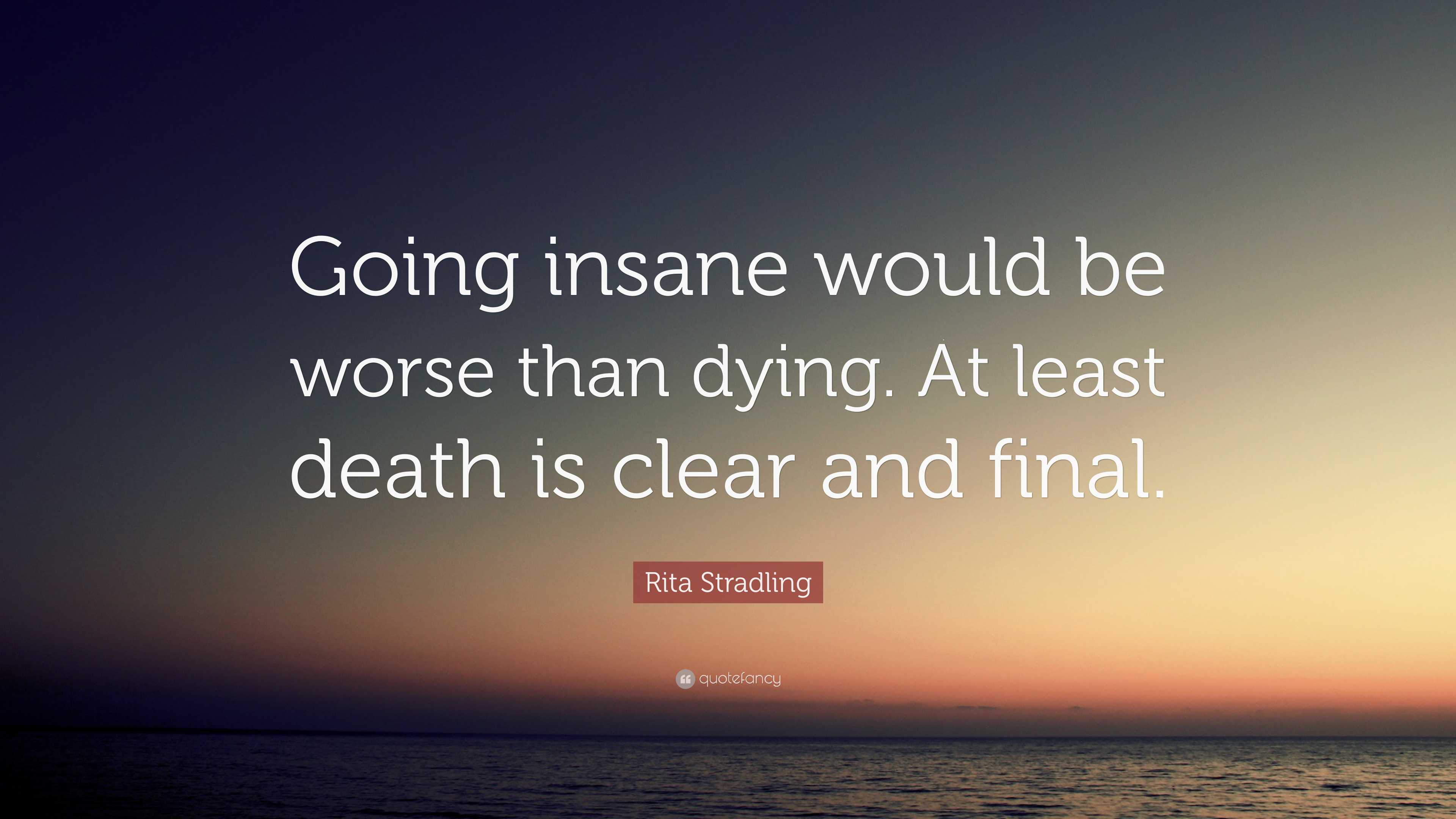 Rita Stradling Quote: “Going insane would be worse than dying. At least ...