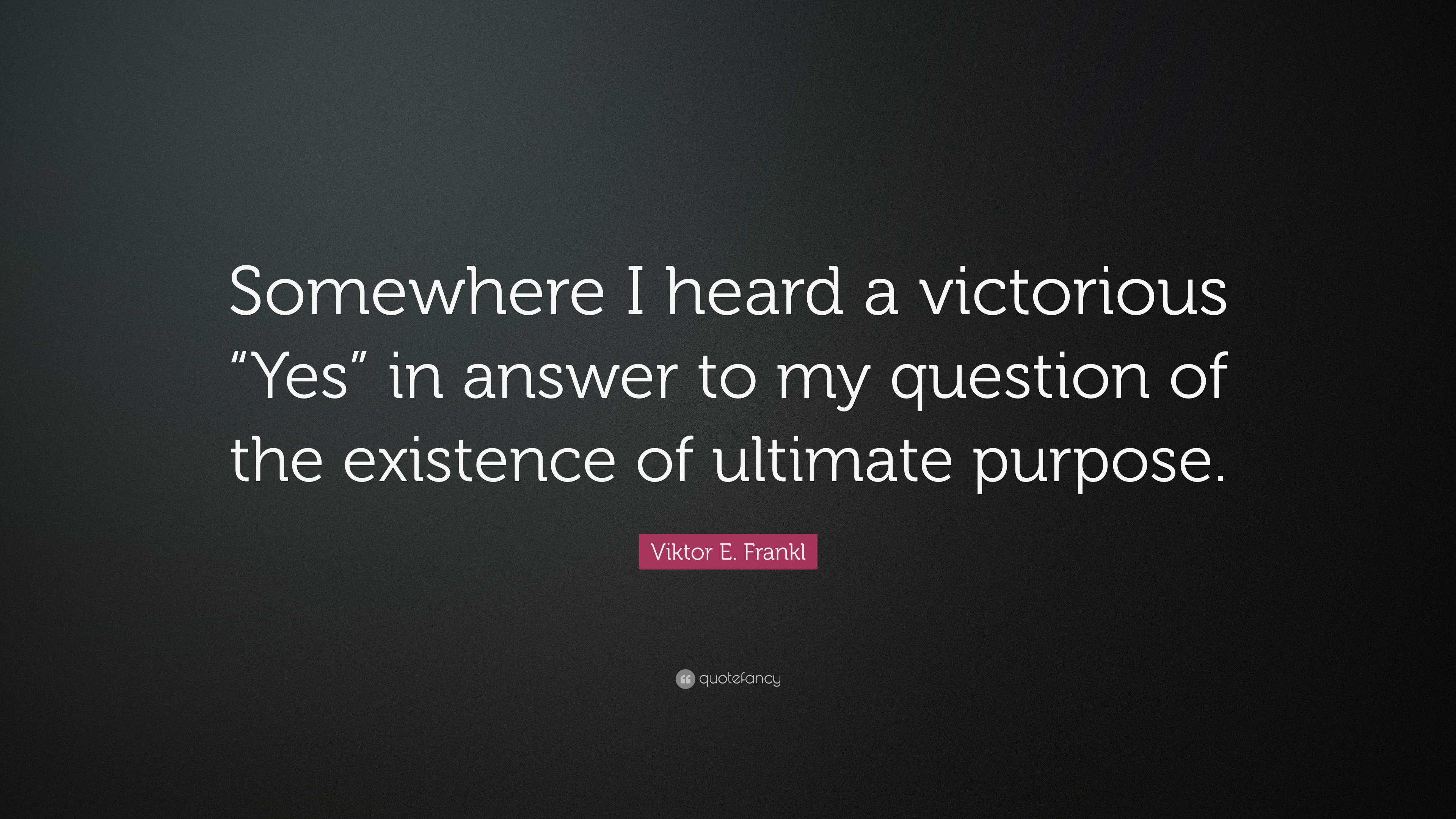 Viktor E. Frankl Quote: “Somewhere I heard a victorious “Yes” in answer ...