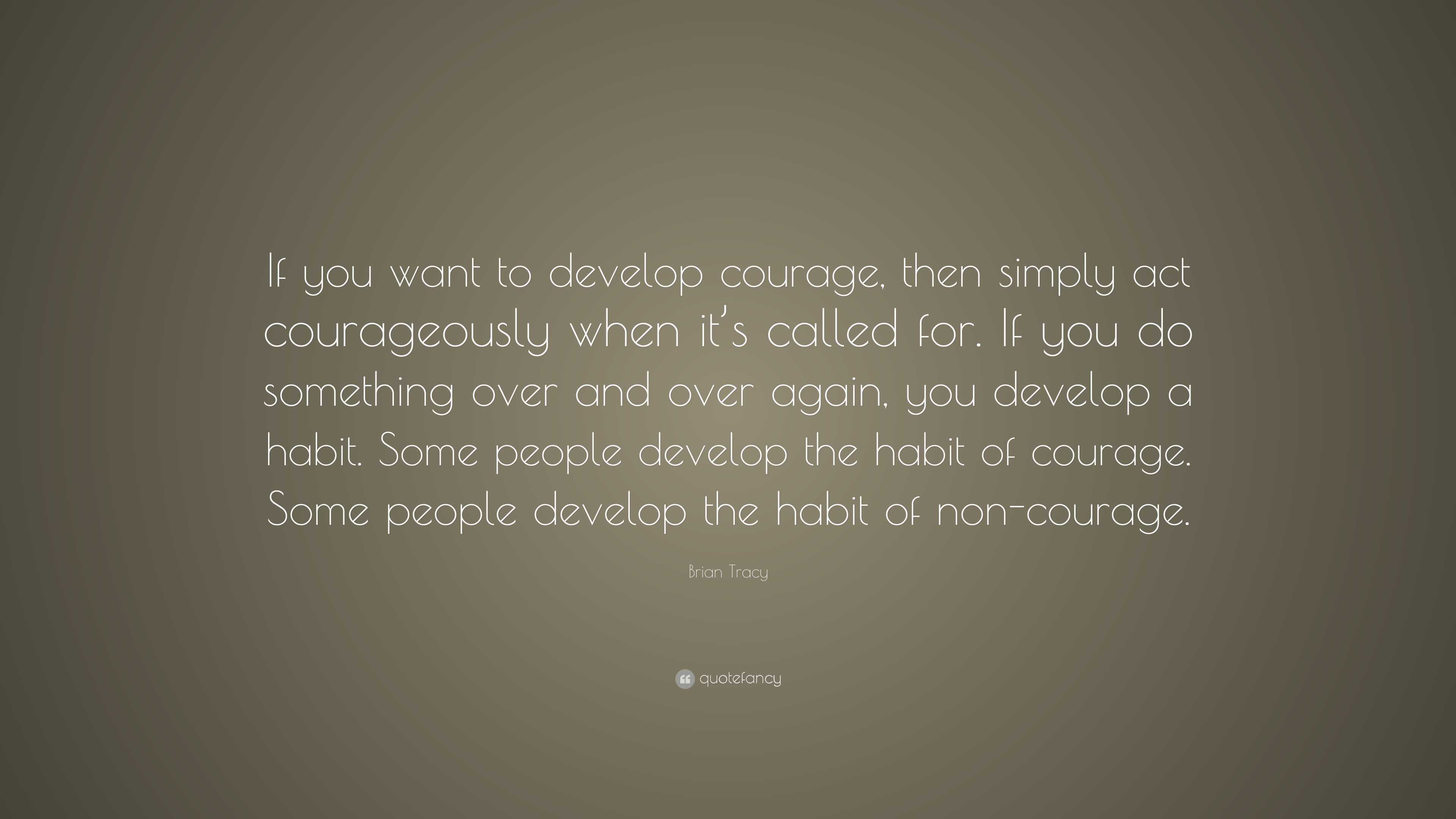 Brian Tracy Quote: “If you want to develop courage, then simply act ...