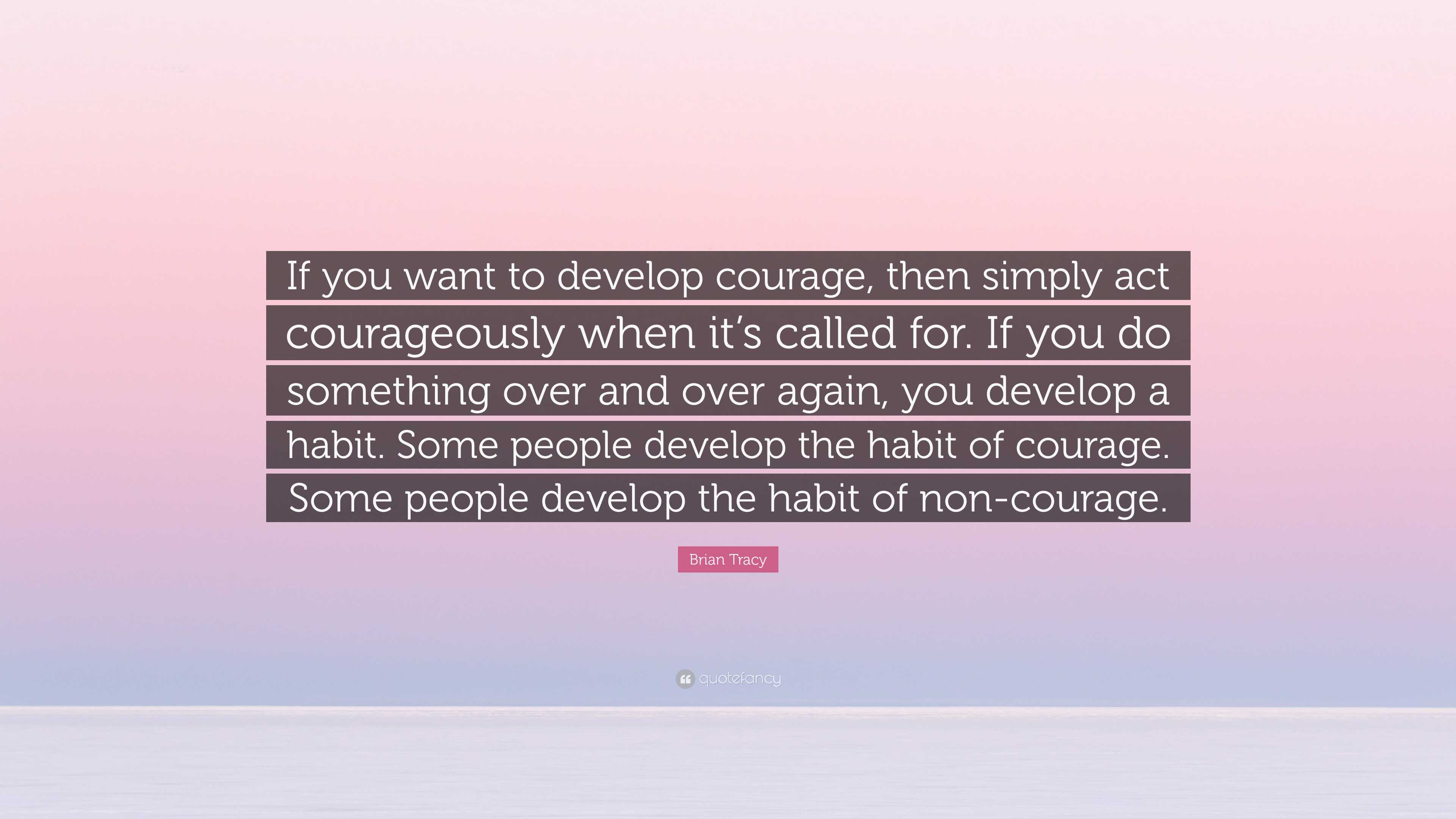 Brian Tracy Quote: “If you want to develop courage, then simply act ...