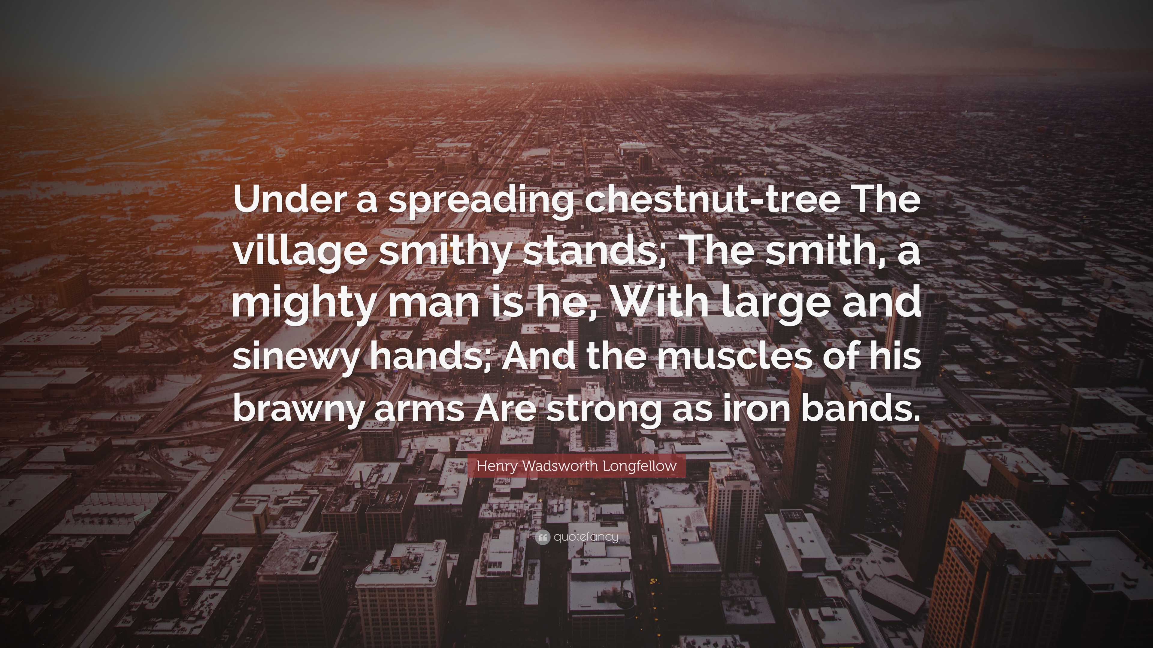 Henry Wadsworth Longfellow Quote: “Under a spreading chestnut-tree The ...