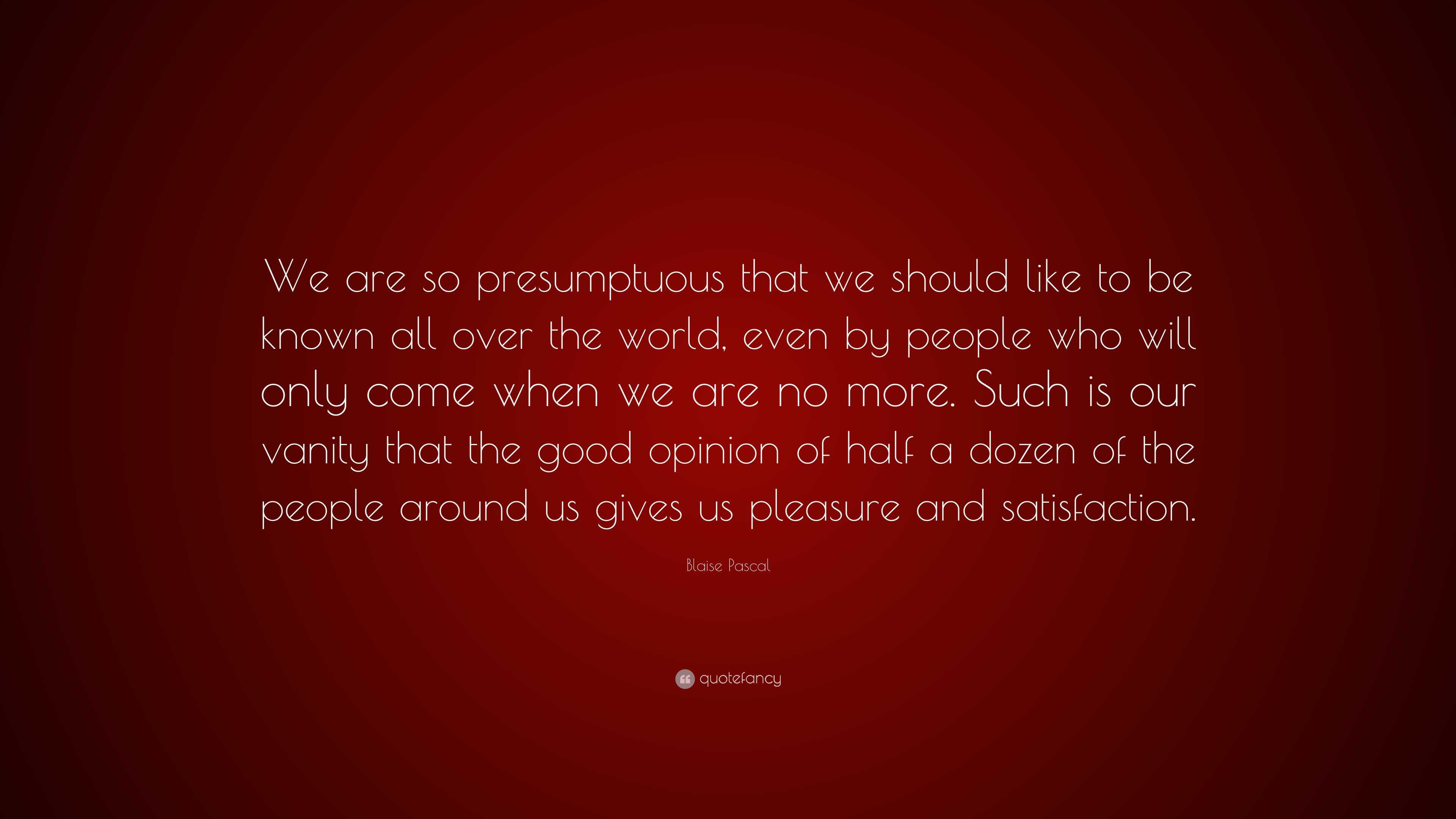 Blaise Pascal Quote: “We are so presumptuous that we should like to be ...