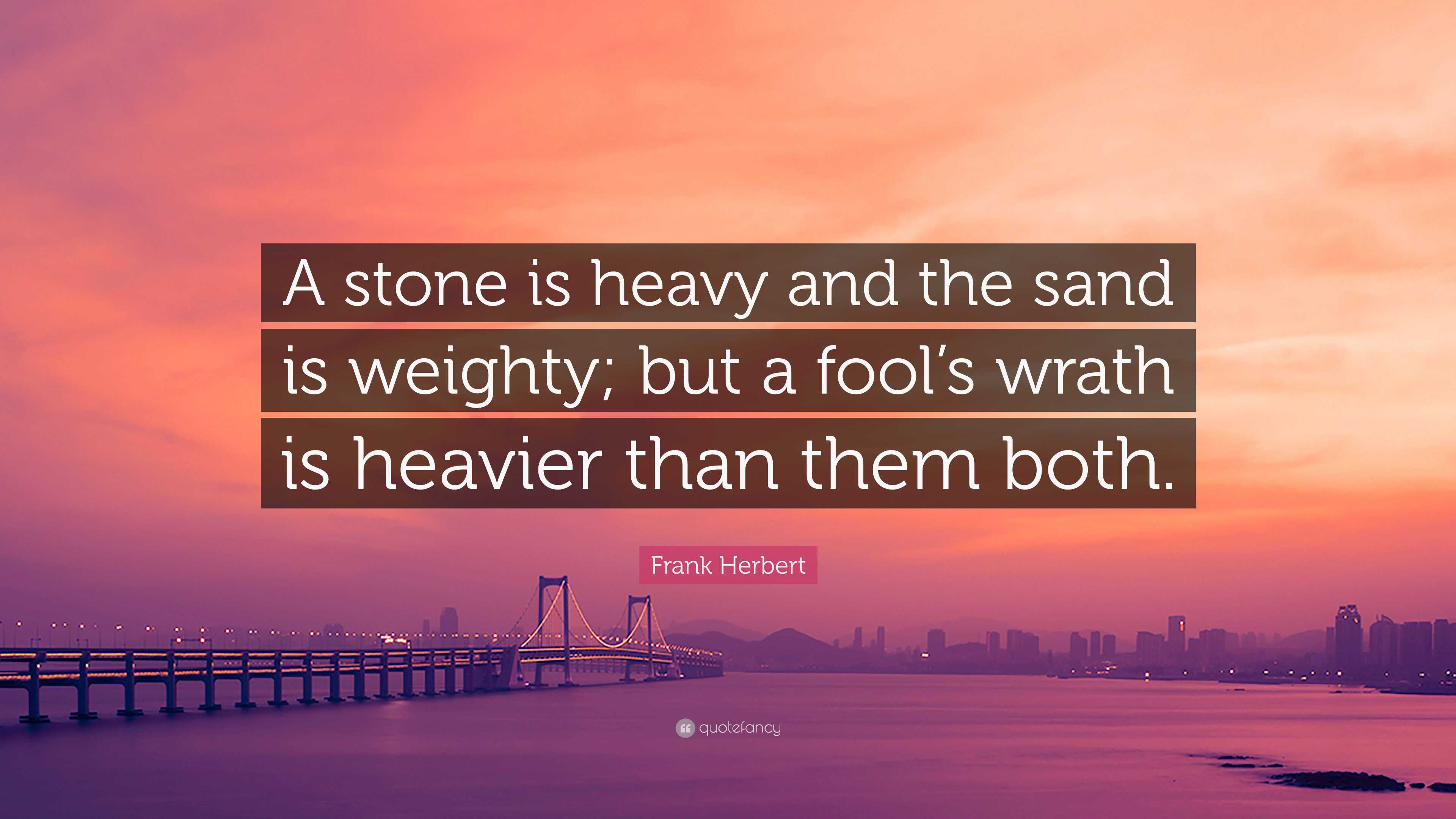 Frank Herbert Quote: “A stone is heavy and the sand is weighty; but a ...
