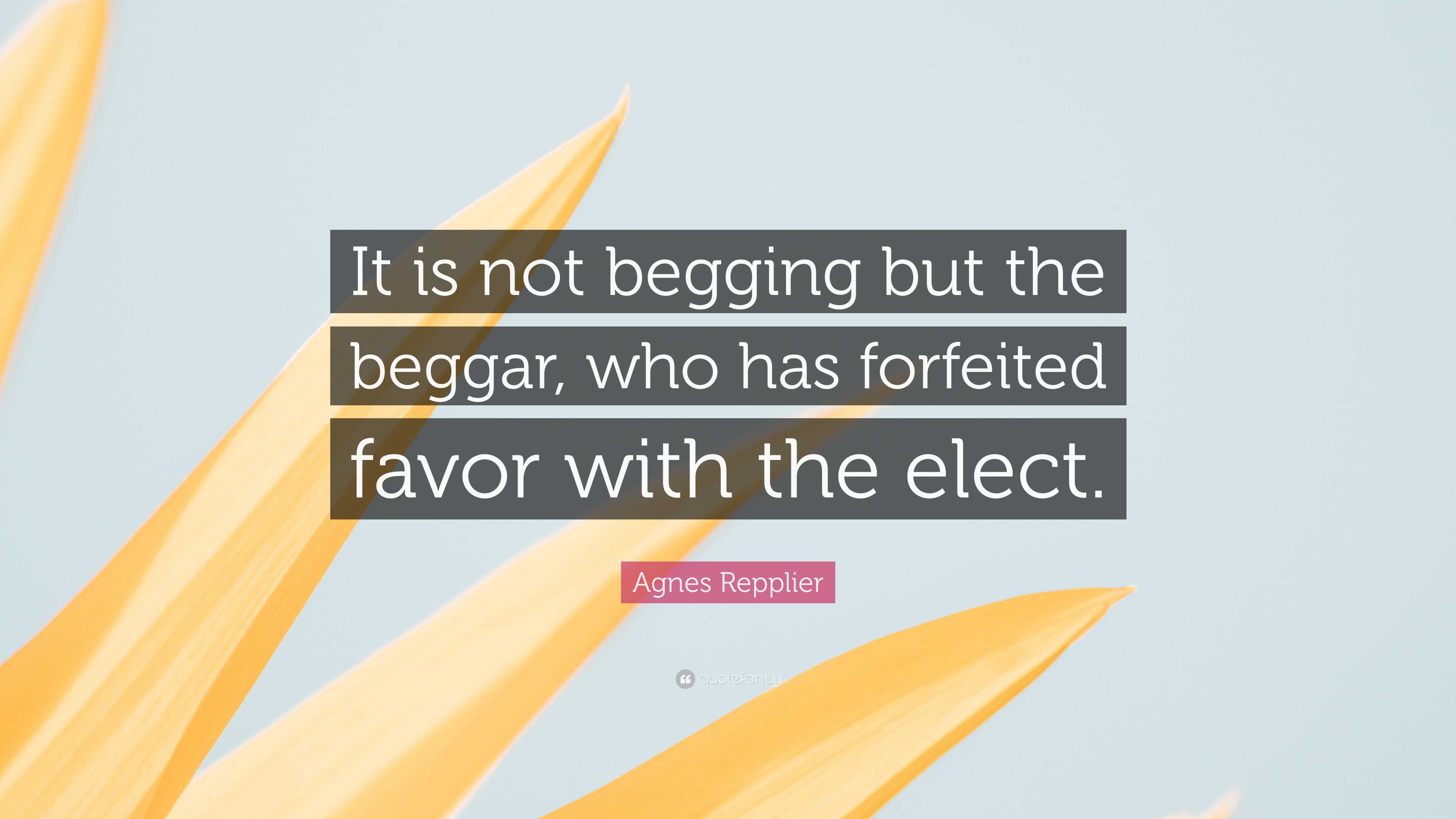 Agnes Repplier Quote: “It is not begging but the beggar, who has ...