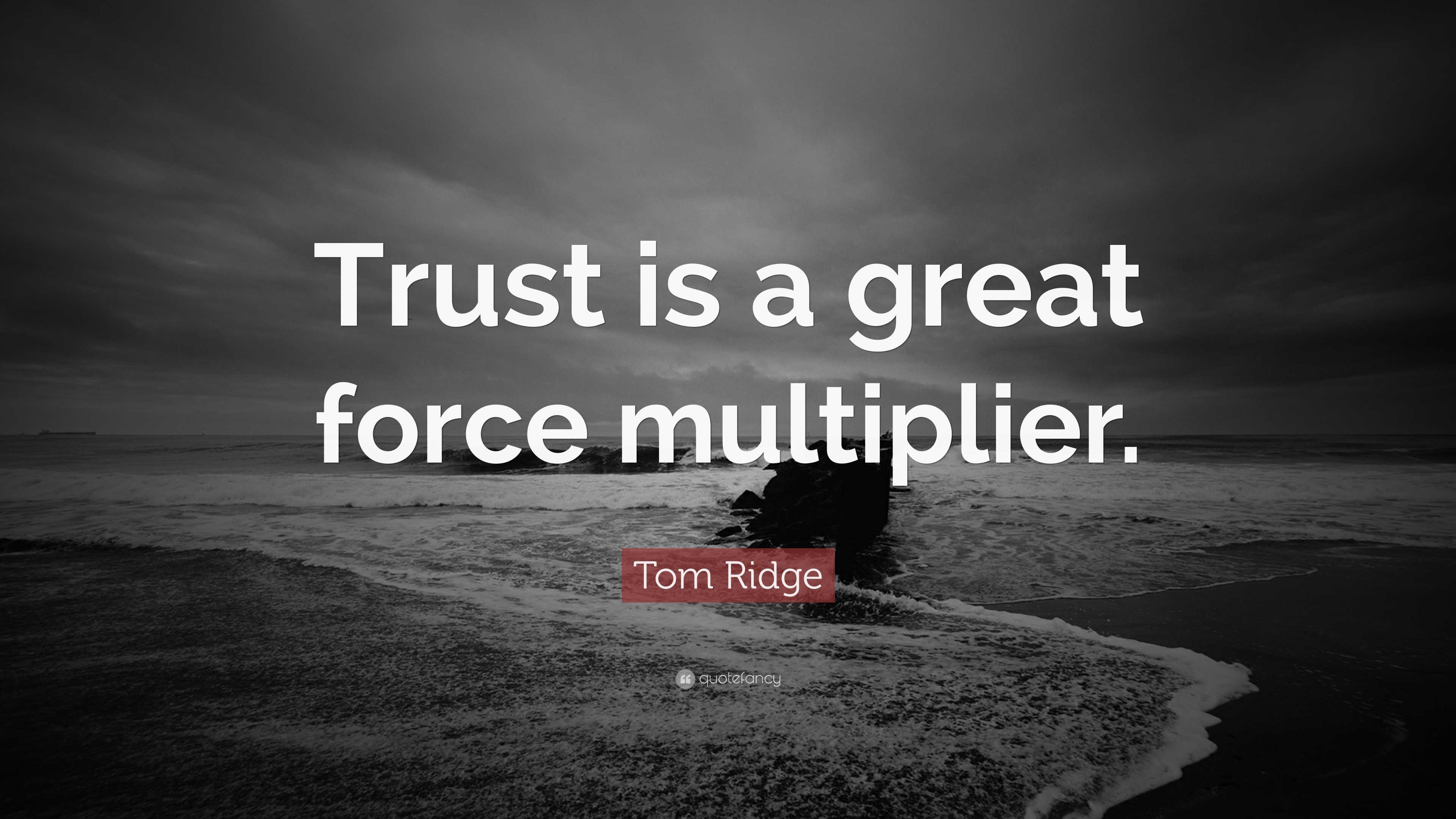 Tom Ridge Quote: “Trust is a great force multiplier.”