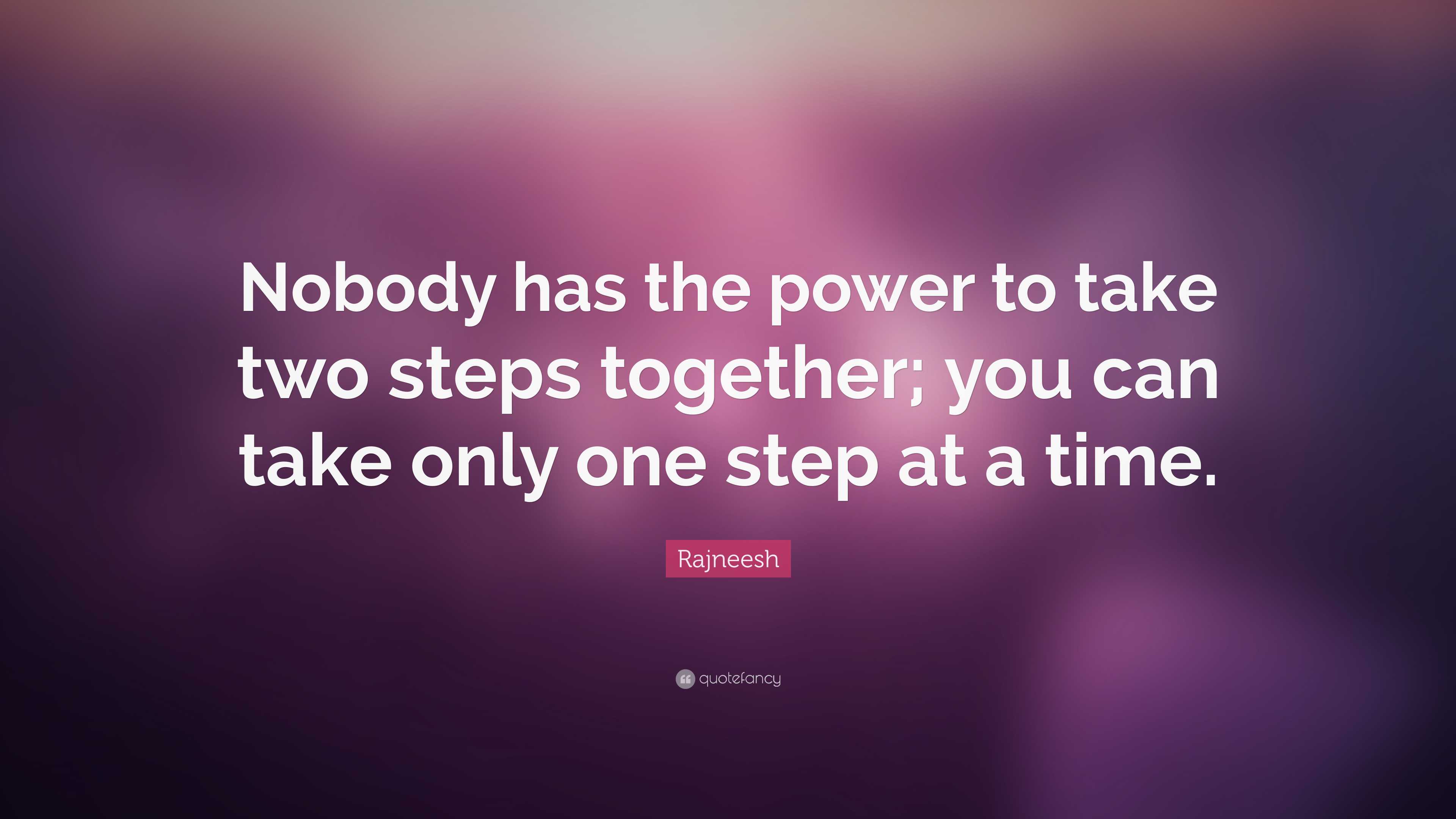 Rajneesh Quote: “Nobody has the power to take two steps together; you ...