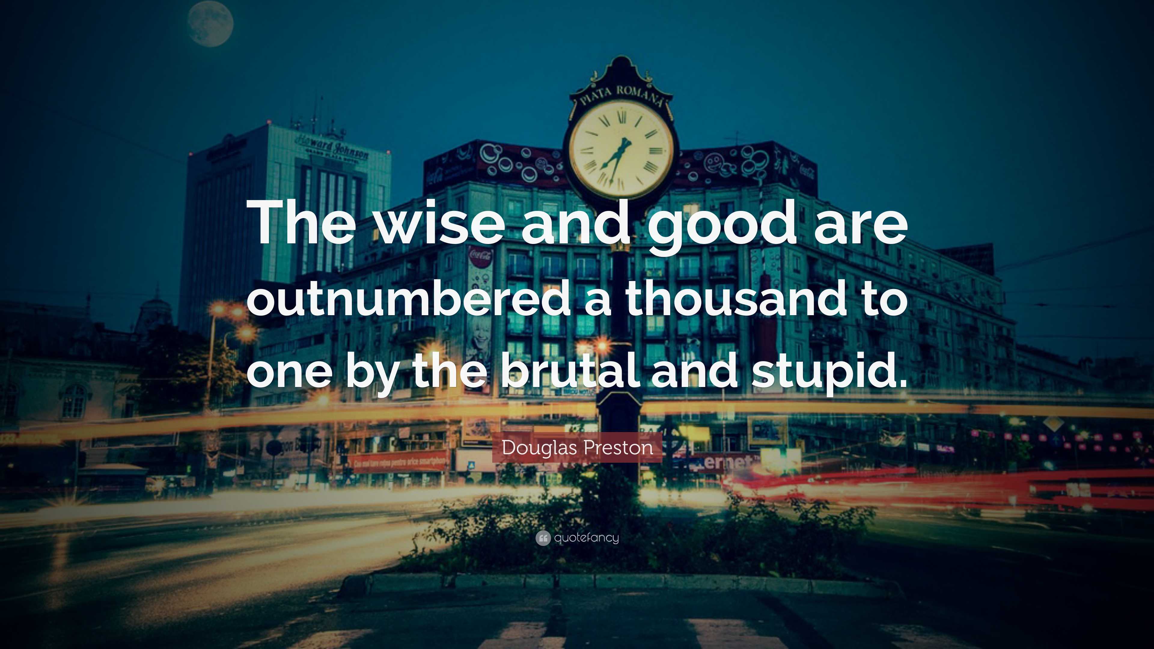 Douglas Preston Quote: “The wise and good are outnumbered a thousand to ...