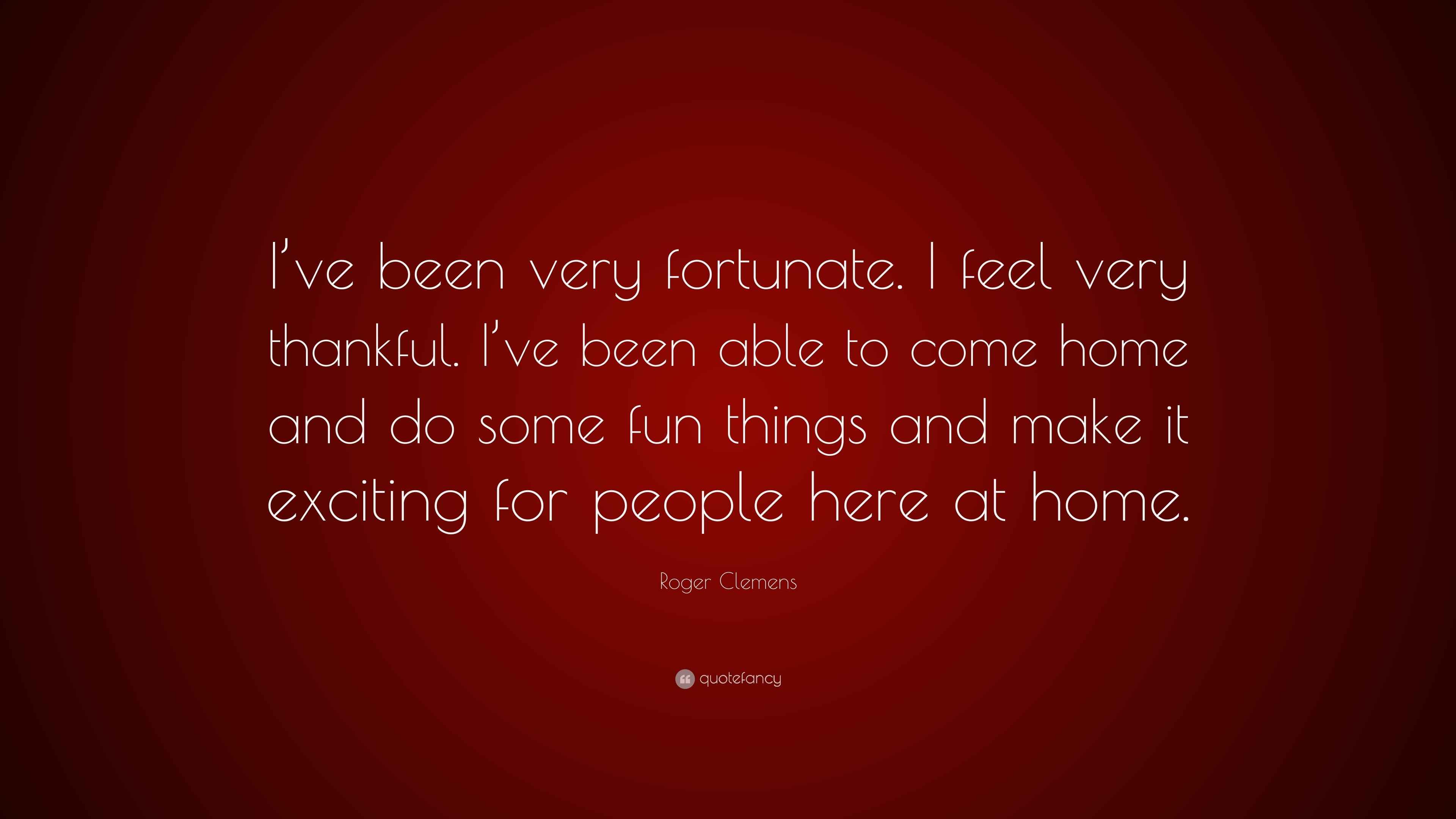Roger Clemens Quote: “I’ve been very fortunate. I feel very thankful. I ...