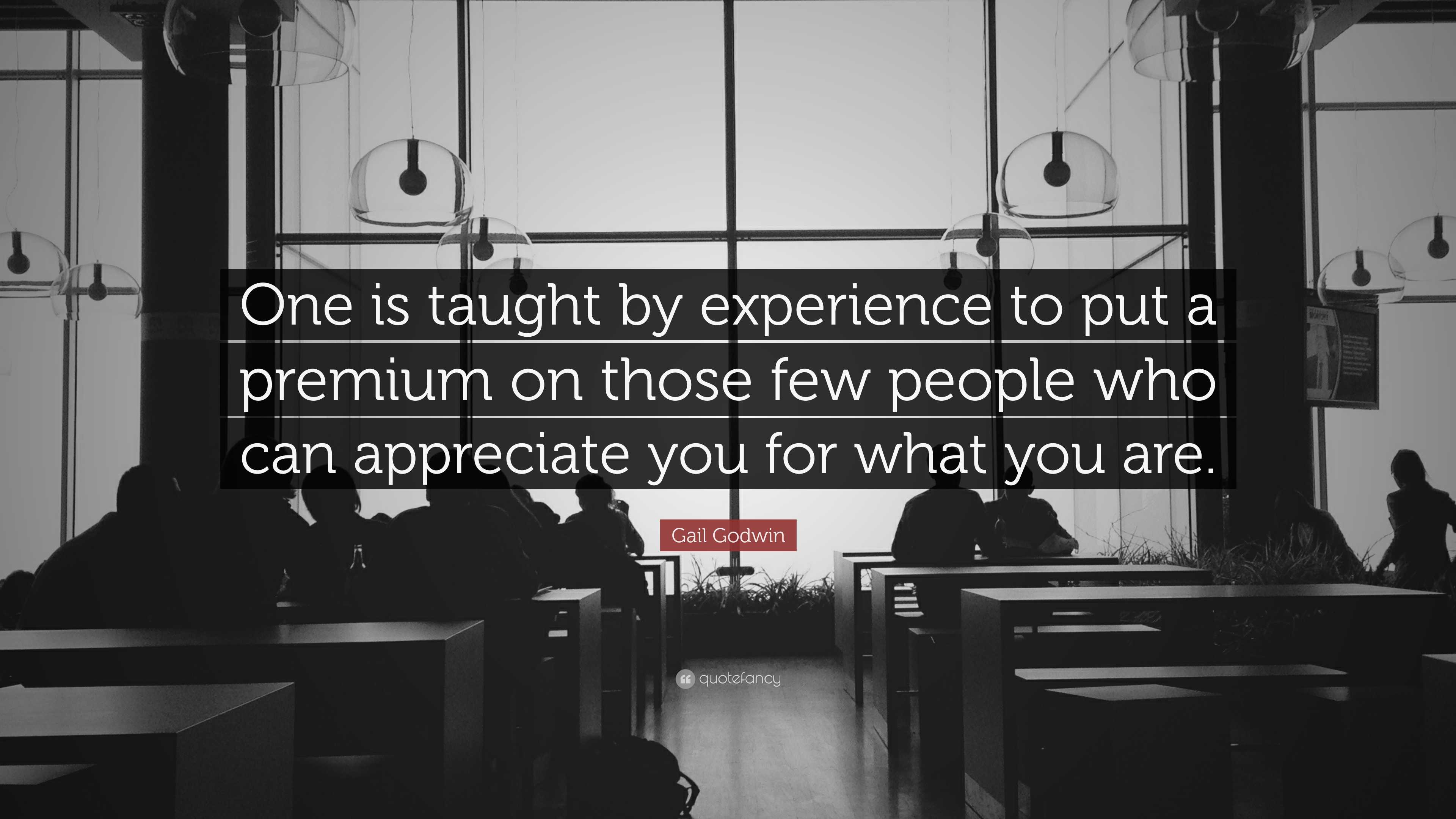 Gail Godwin Quote: “One is taught by experience to put a premium on ...