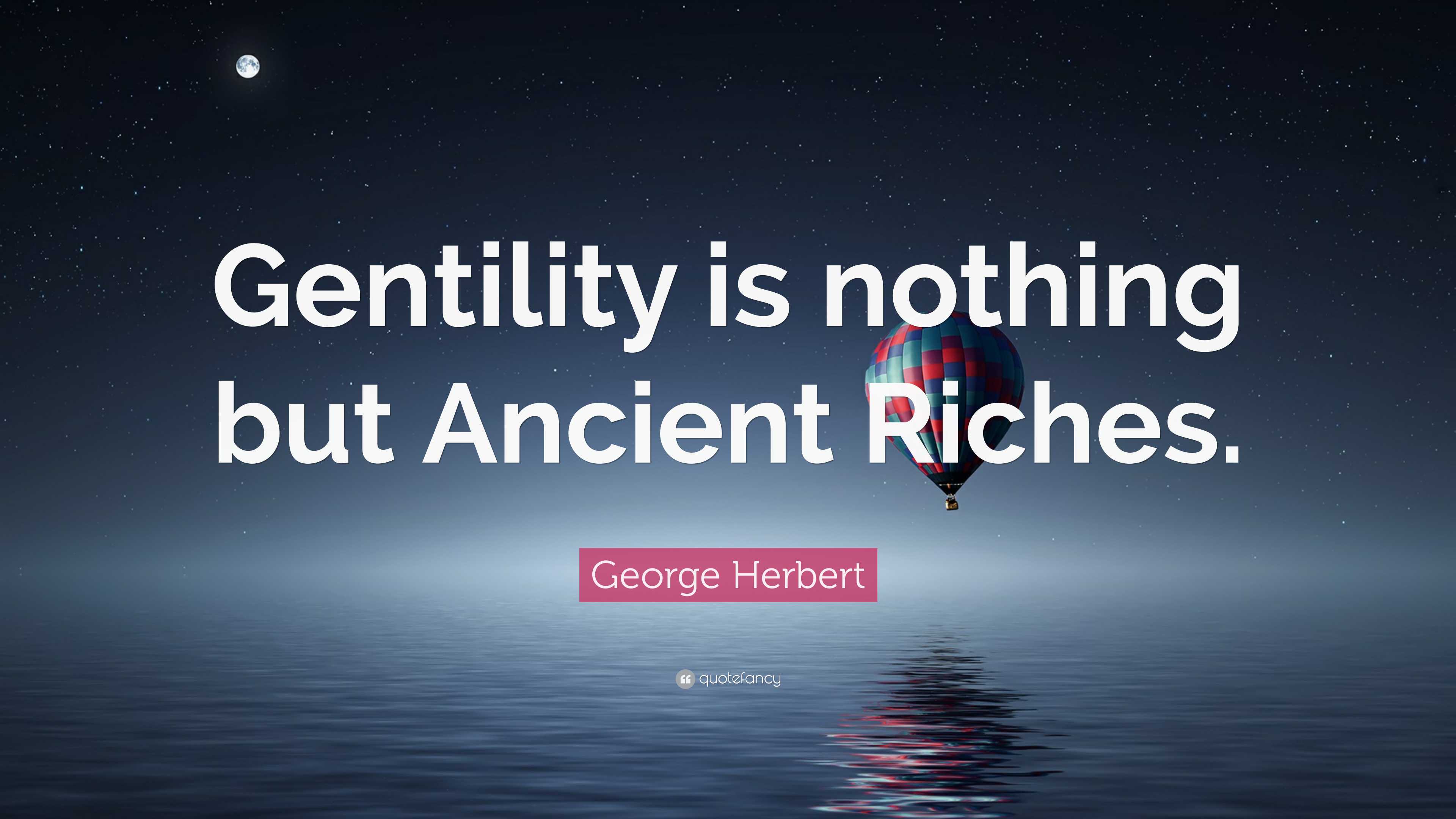 George Herbert Quote: “Gentility is nothing but Ancient Riches.”