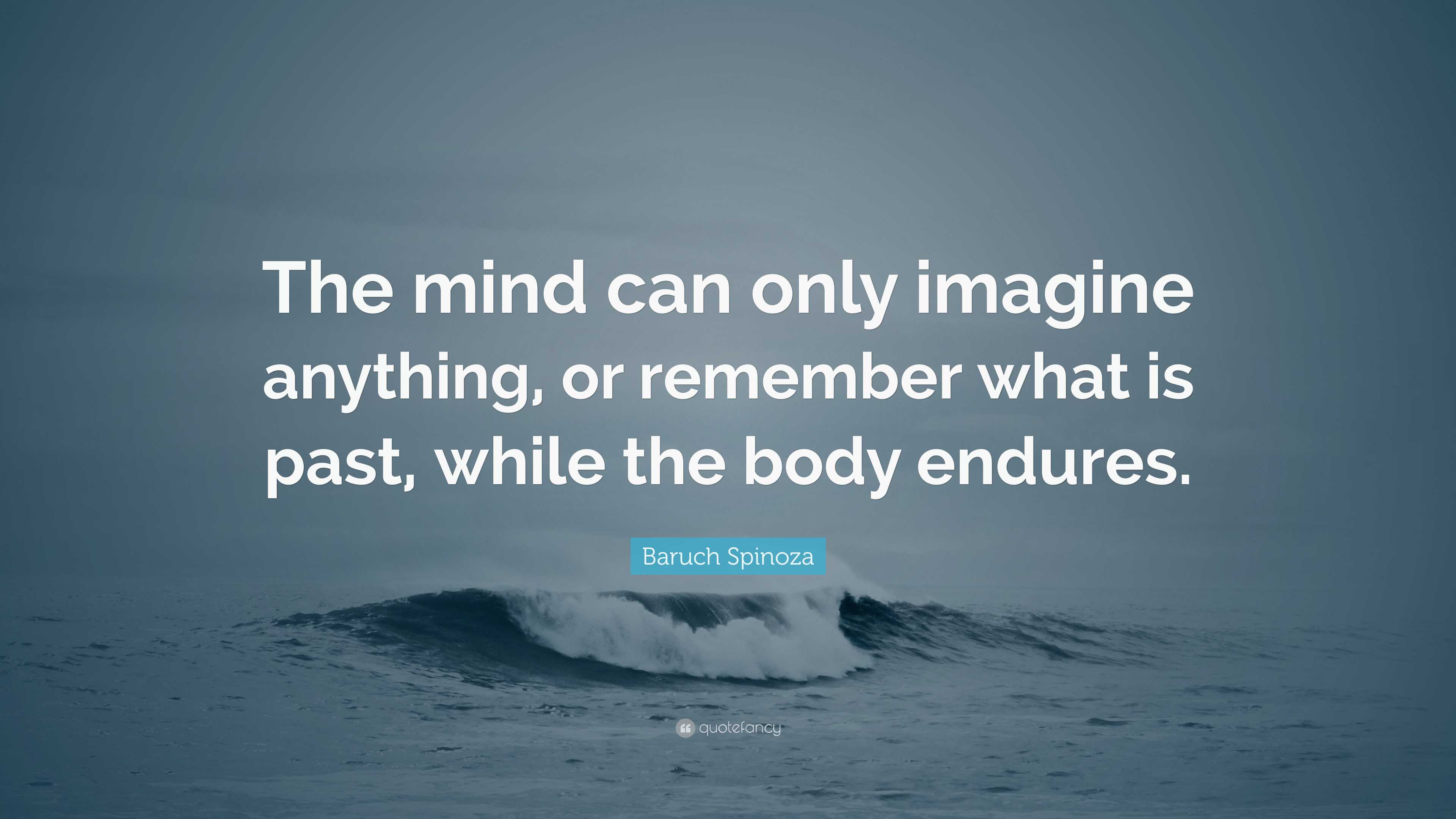 Baruch Spinoza Quote: “The mind can only imagine anything, or remember ...