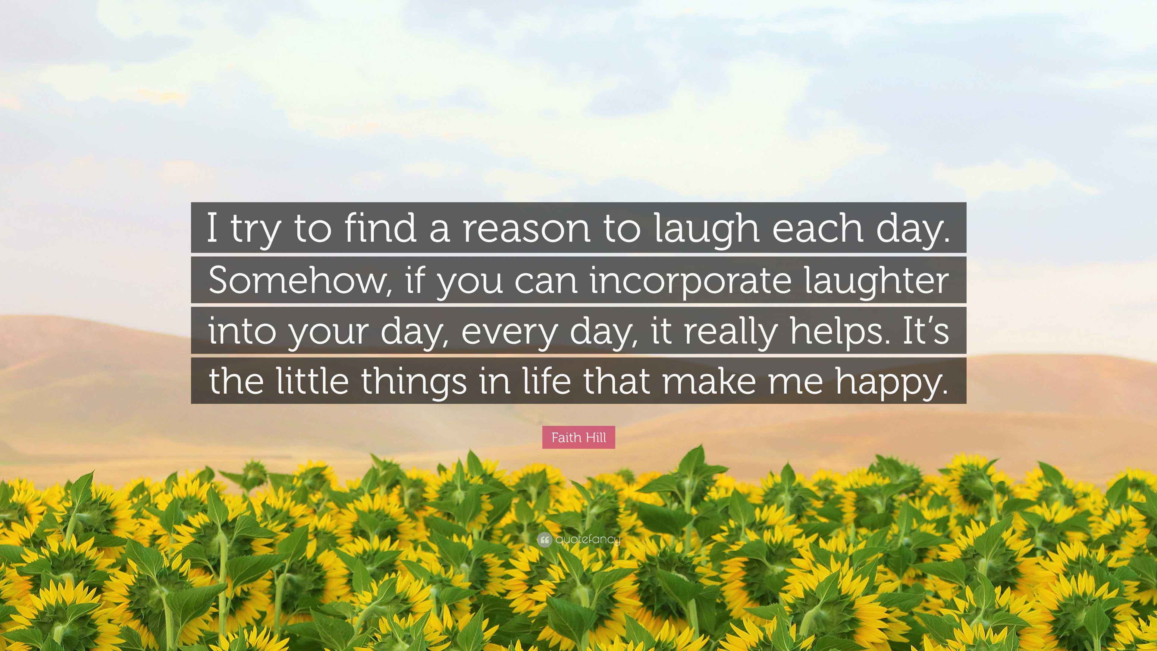 Faith Hill Quote: “I try to find a reason to laugh each day. Somehow ...