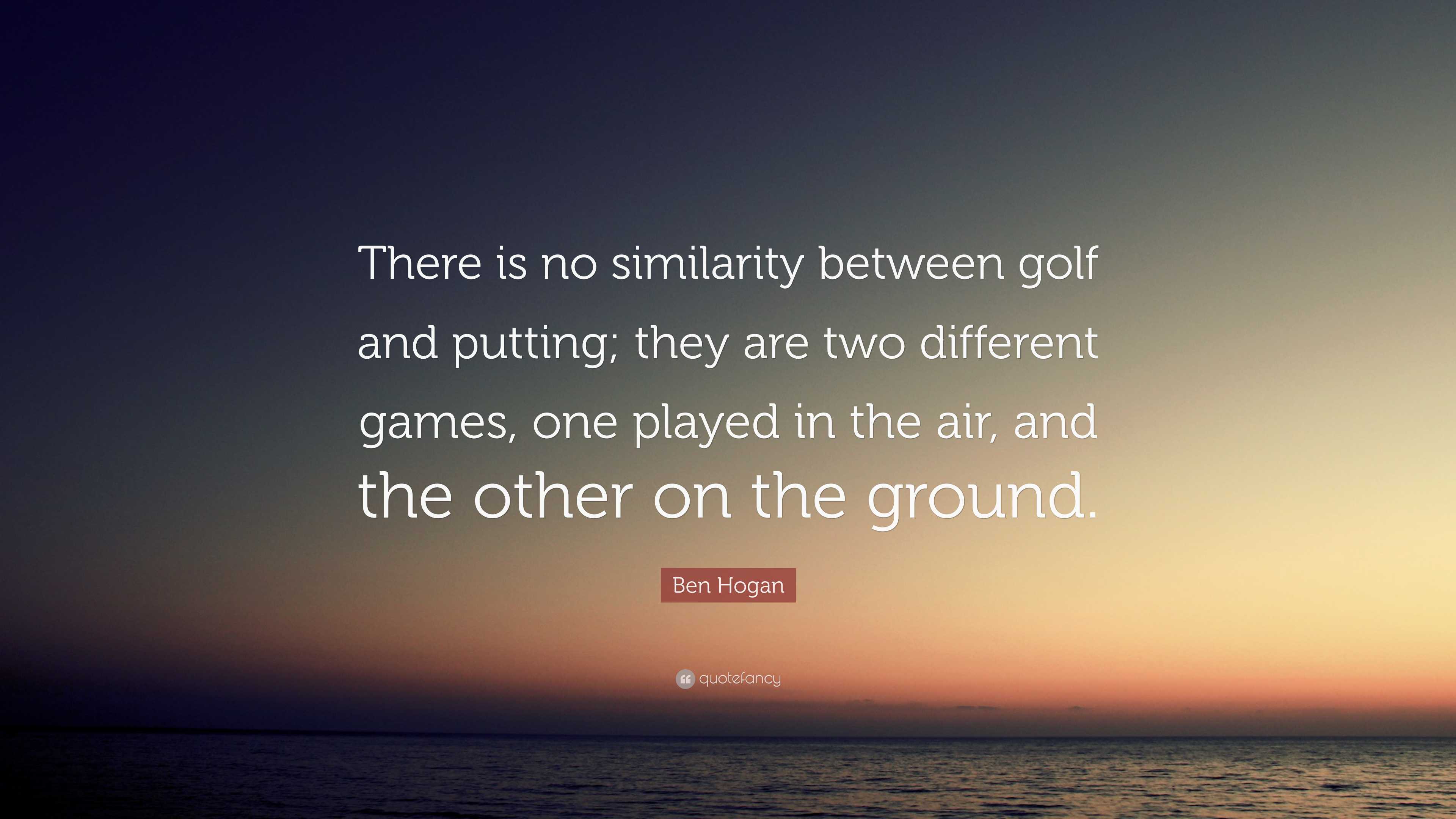 Ben Hogan Quote: “There is no similarity between golf and putting; they ...