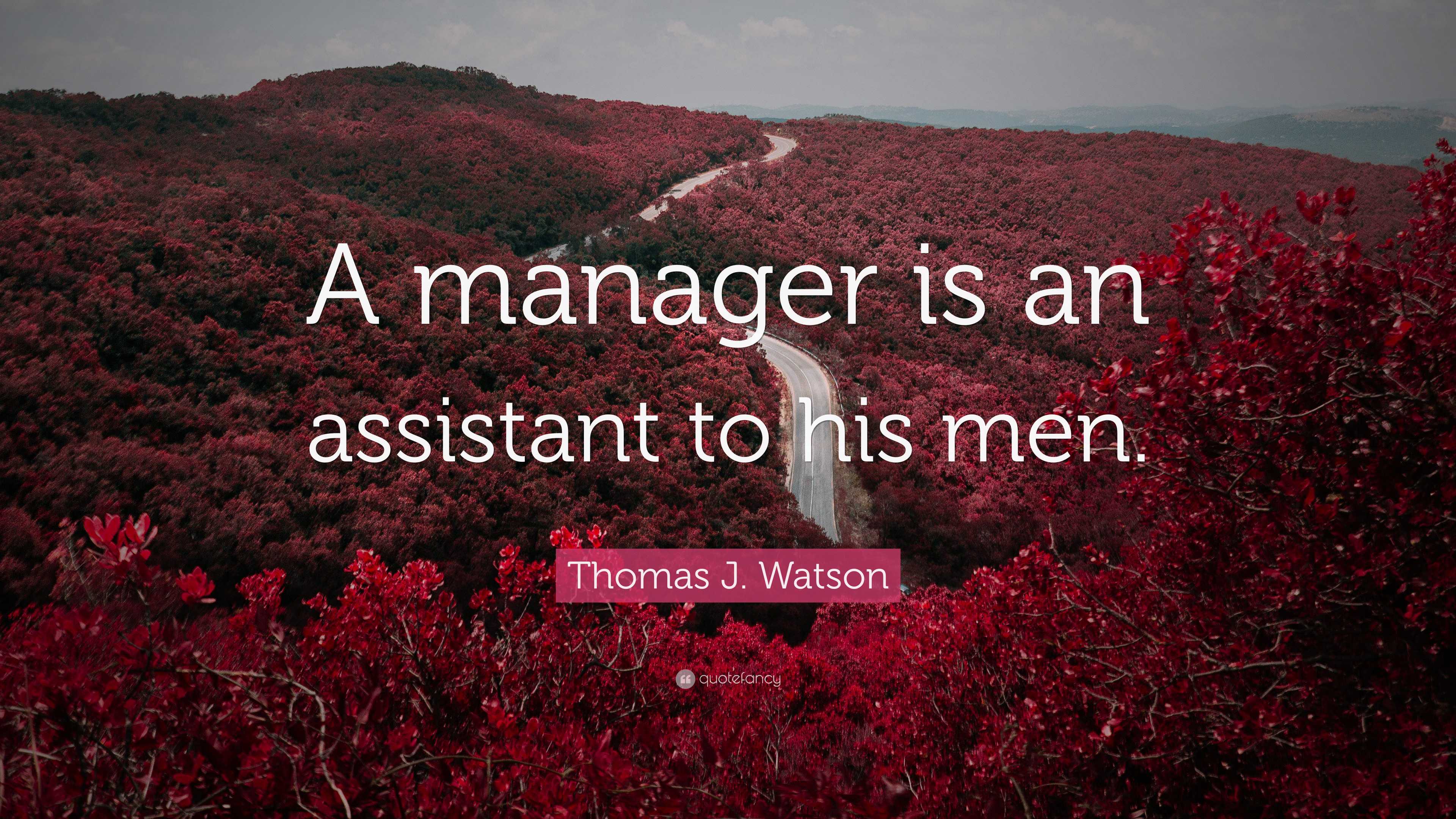 Thomas J. Watson Quote: “A manager is an assistant to his men.”
