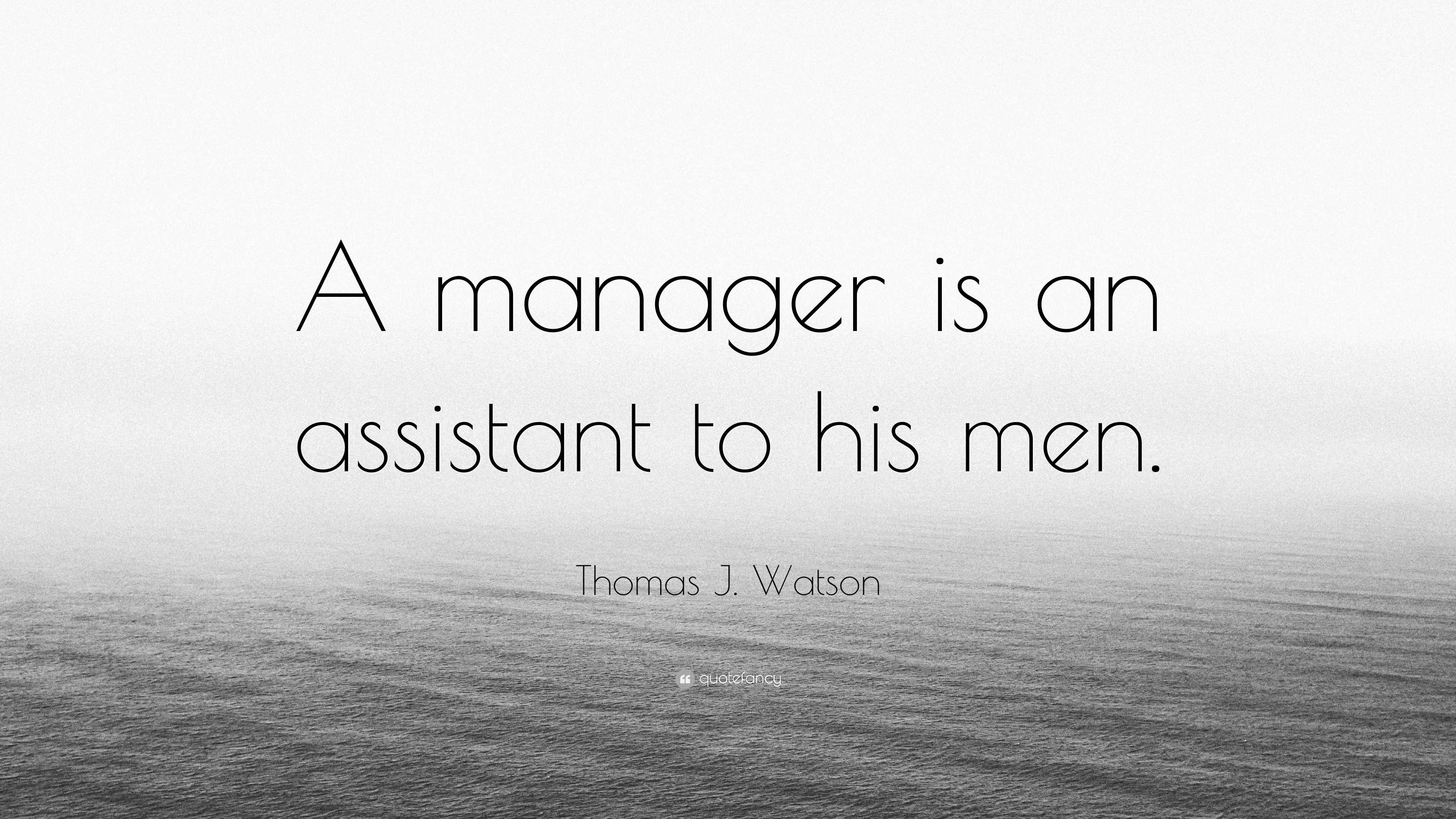 Thomas J. Watson Quote: “A manager is an assistant to his men.”