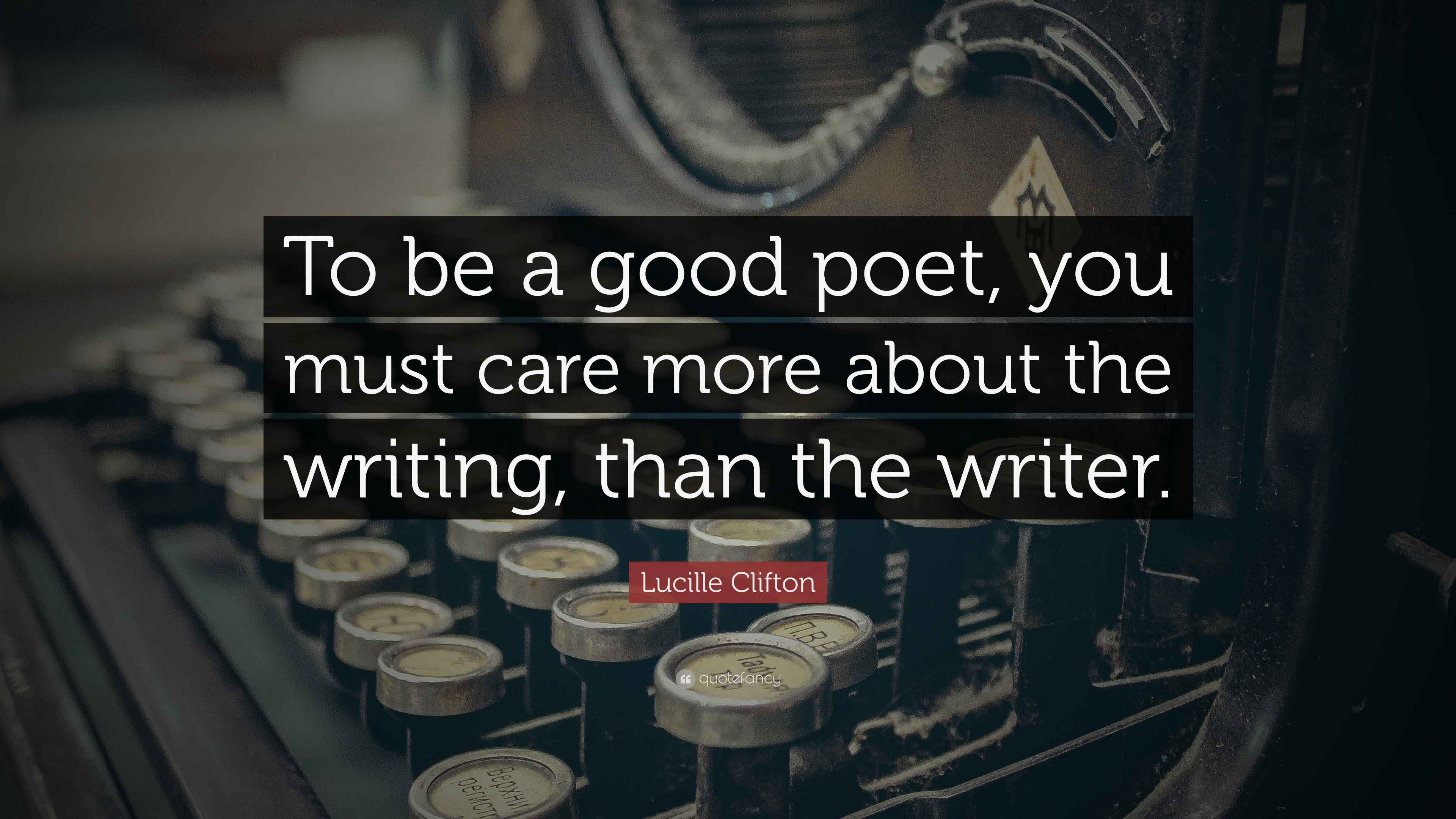 Lucille Clifton Quote: “To be a good poet, you must care more about the ...