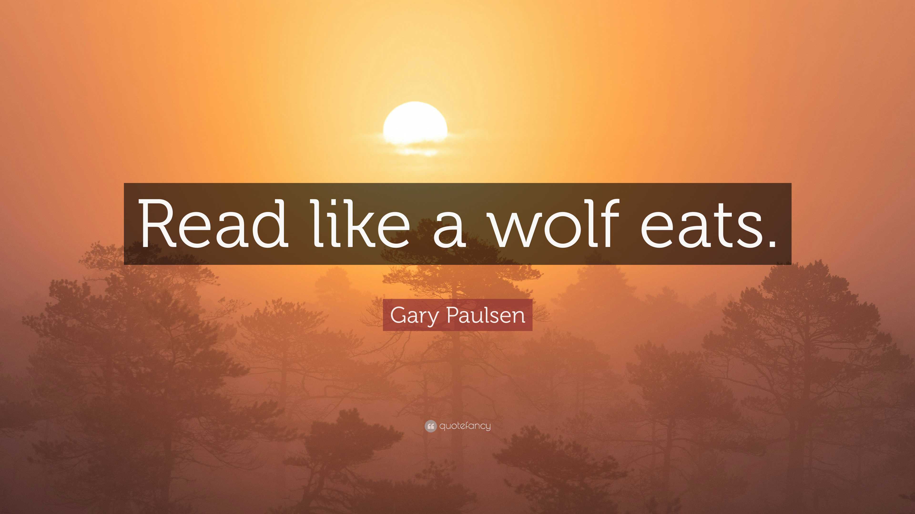 Gary Paulsen Quote: “Read like a wolf eats.”