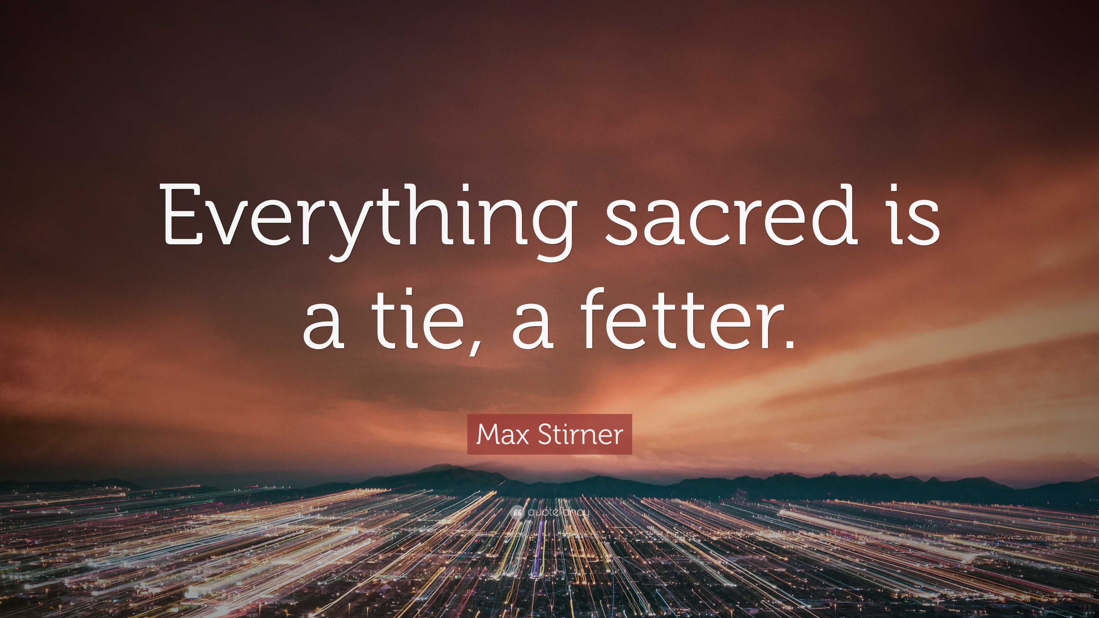 Max Stirner Quote: “Everything sacred is a tie, a fetter.”