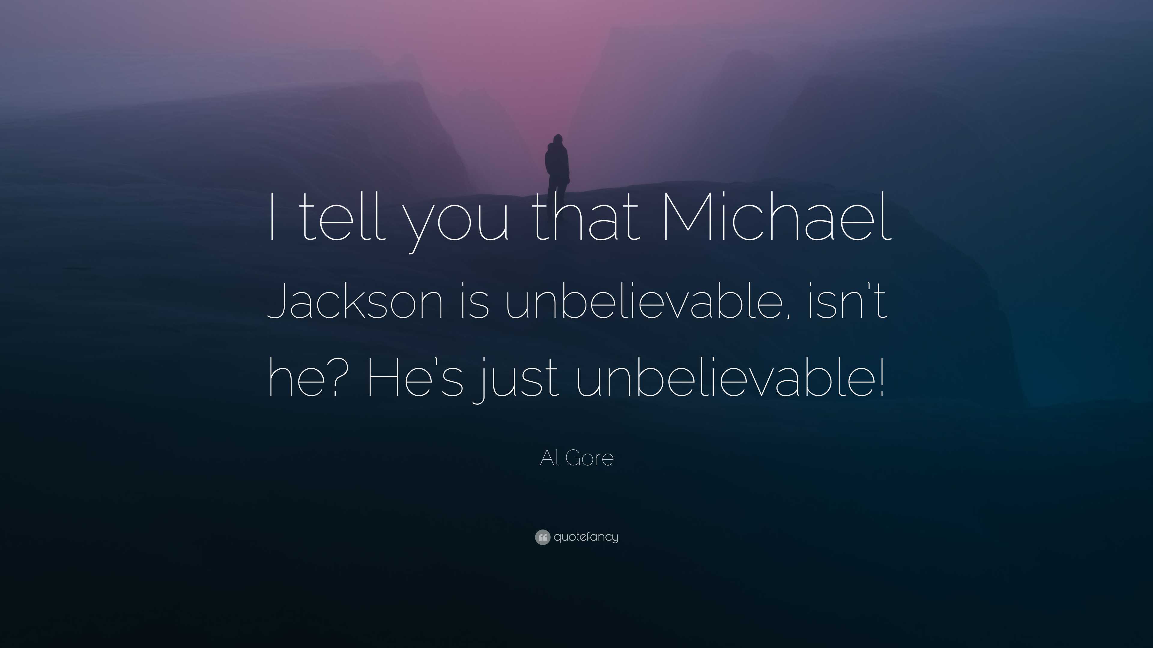 Al Gore Quote: “I tell you that Michael Jackson is unbelievable, isn’t ...