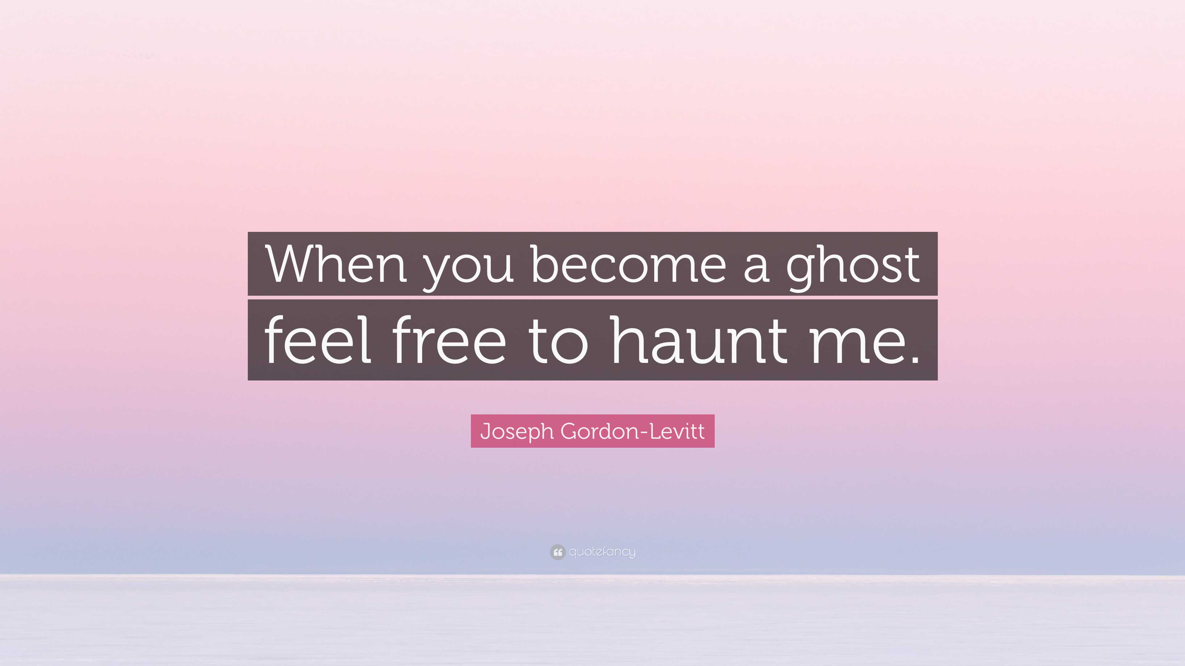 Joseph Gordon-Levitt Quote: “When you become a ghost feel free to haunt ...