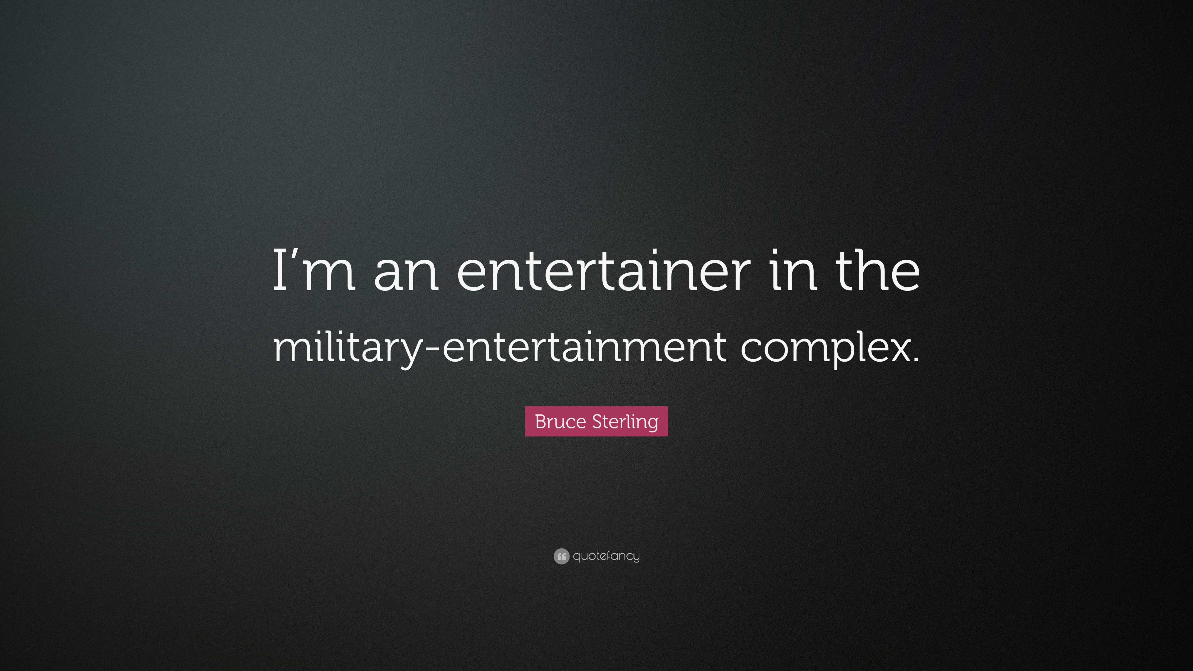 Bruce Sterling Quote: “I’m an entertainer in the military-entertainment ...