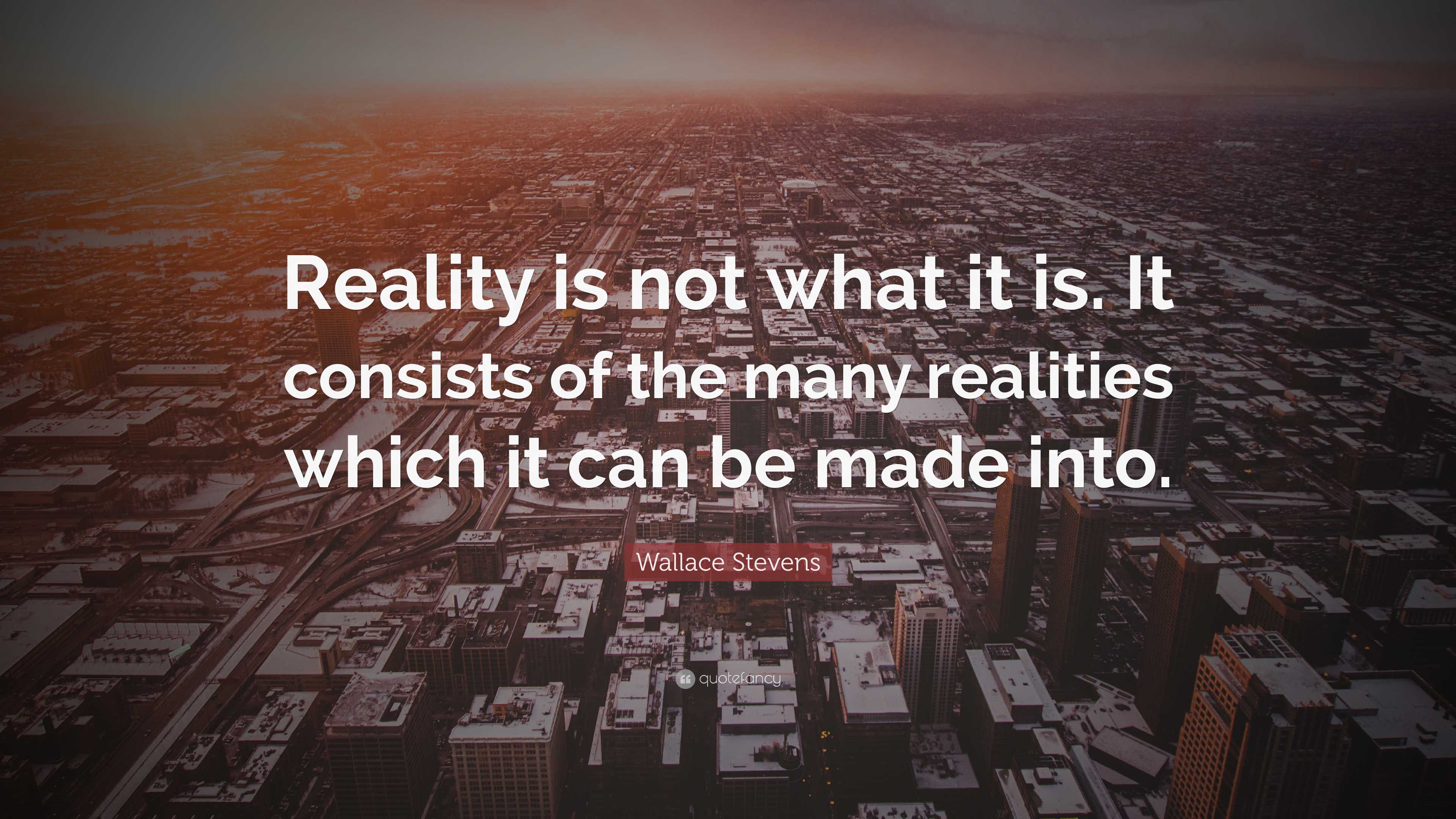 Wallace Stevens Quote: “Reality is not what it is. It consists of the ...