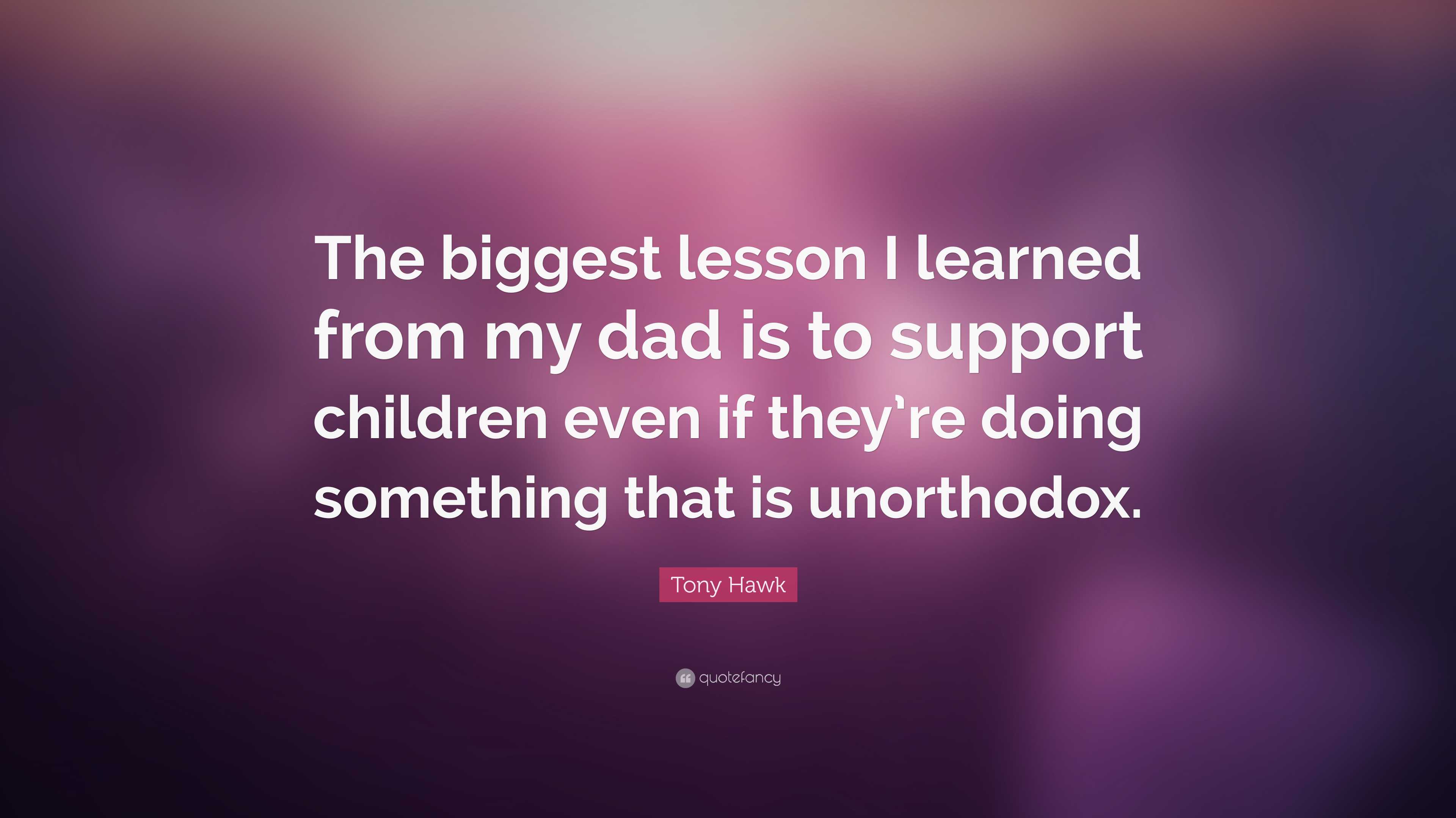 Tony Hawk Quote: “The biggest lesson I learned from my dad is to ...