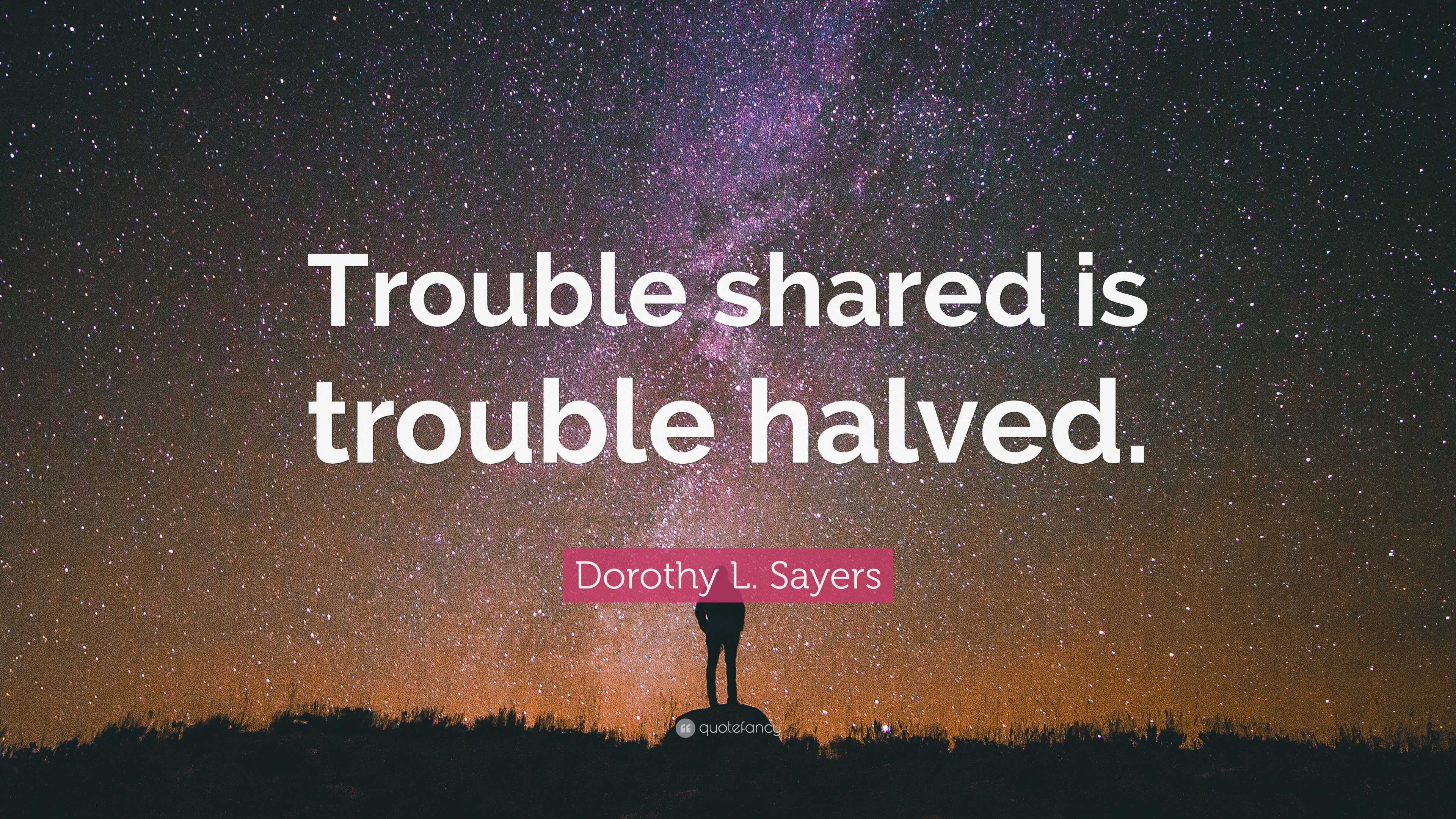 Dorothy L. Sayers Quote: “Trouble shared is trouble halved.”