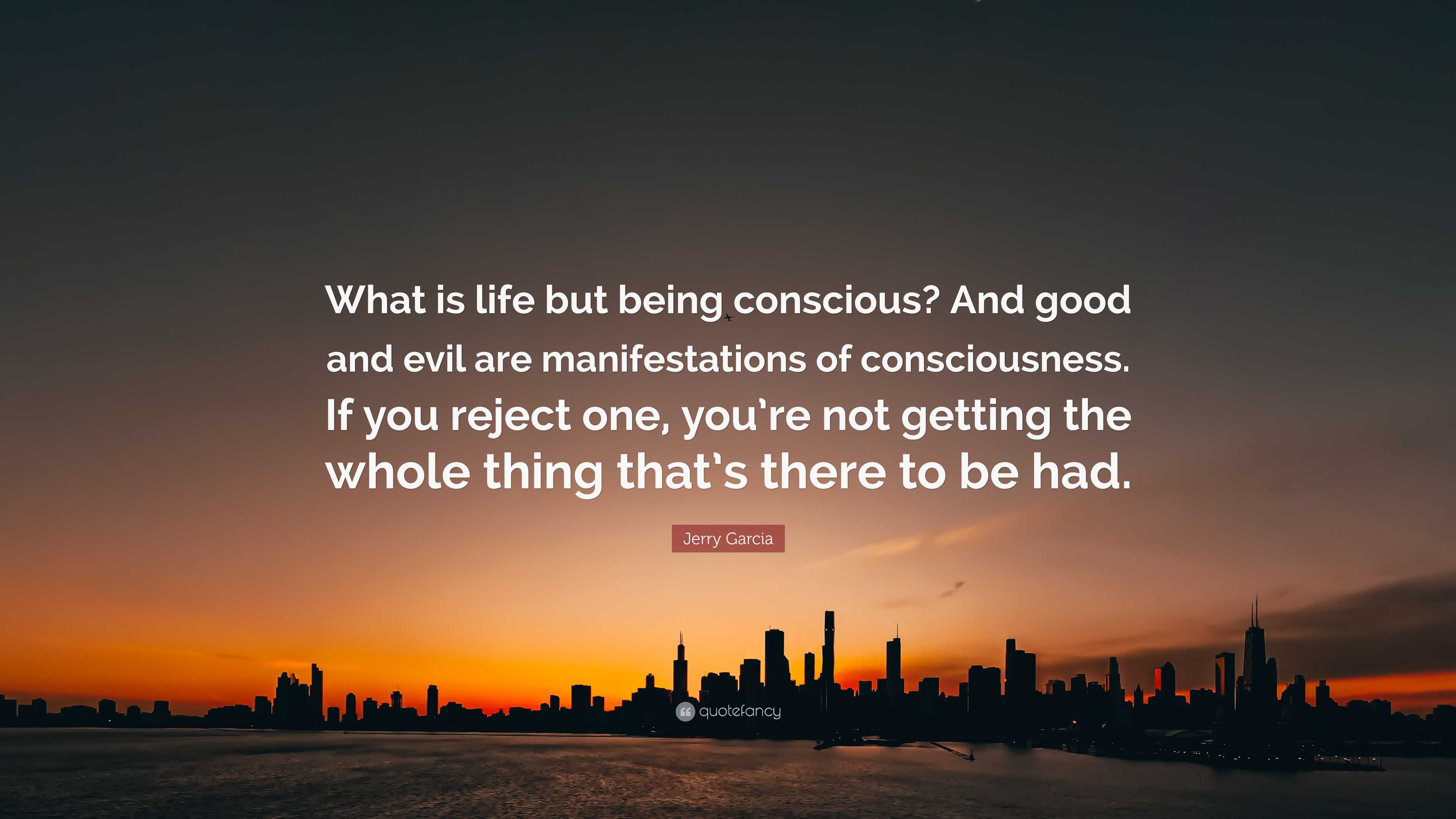 Jerry Garcia Quote: “What is life but being conscious? And good and ...