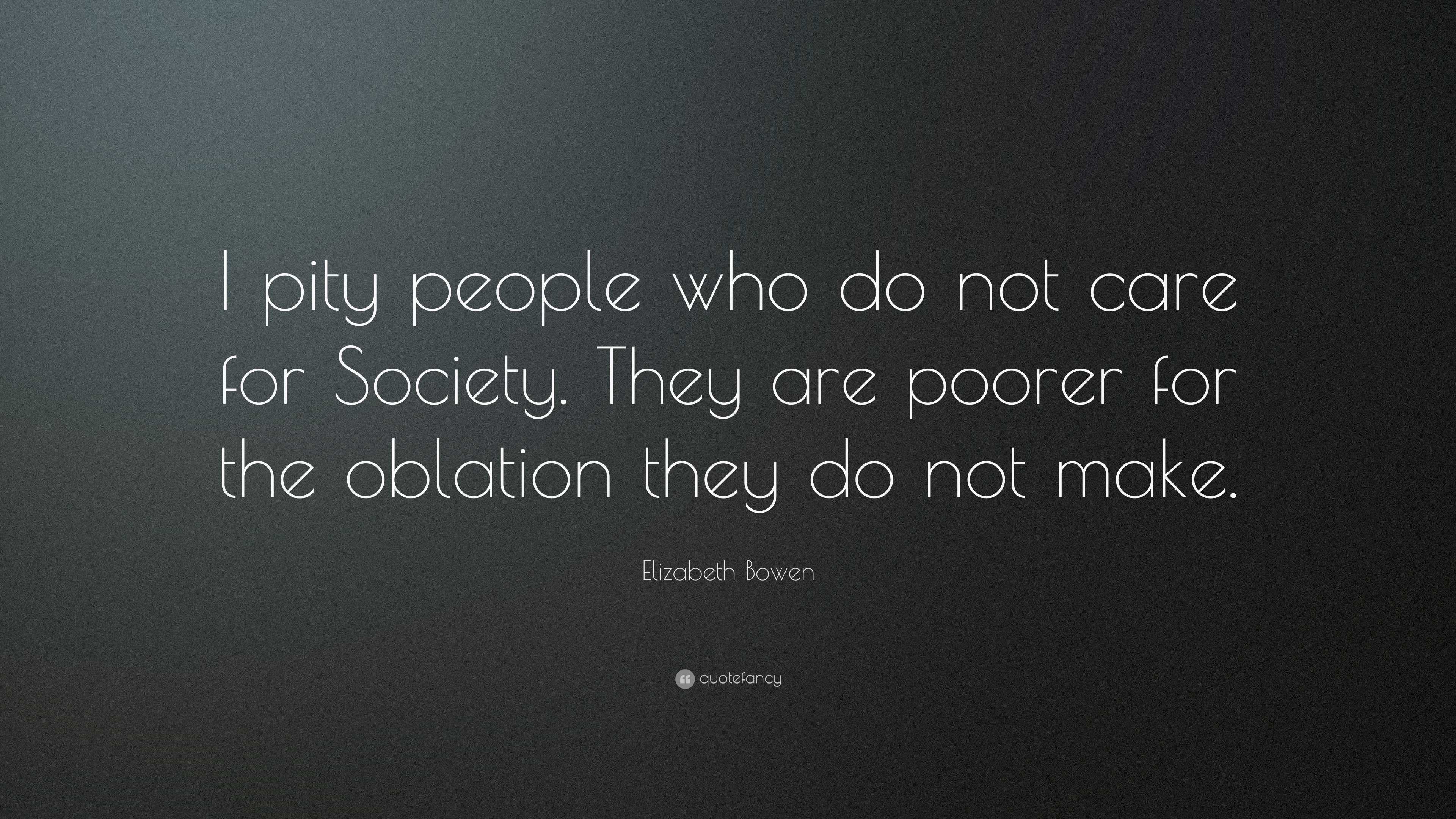 Elizabeth Bowen Quote: “I pity people who do not care for Society. They ...