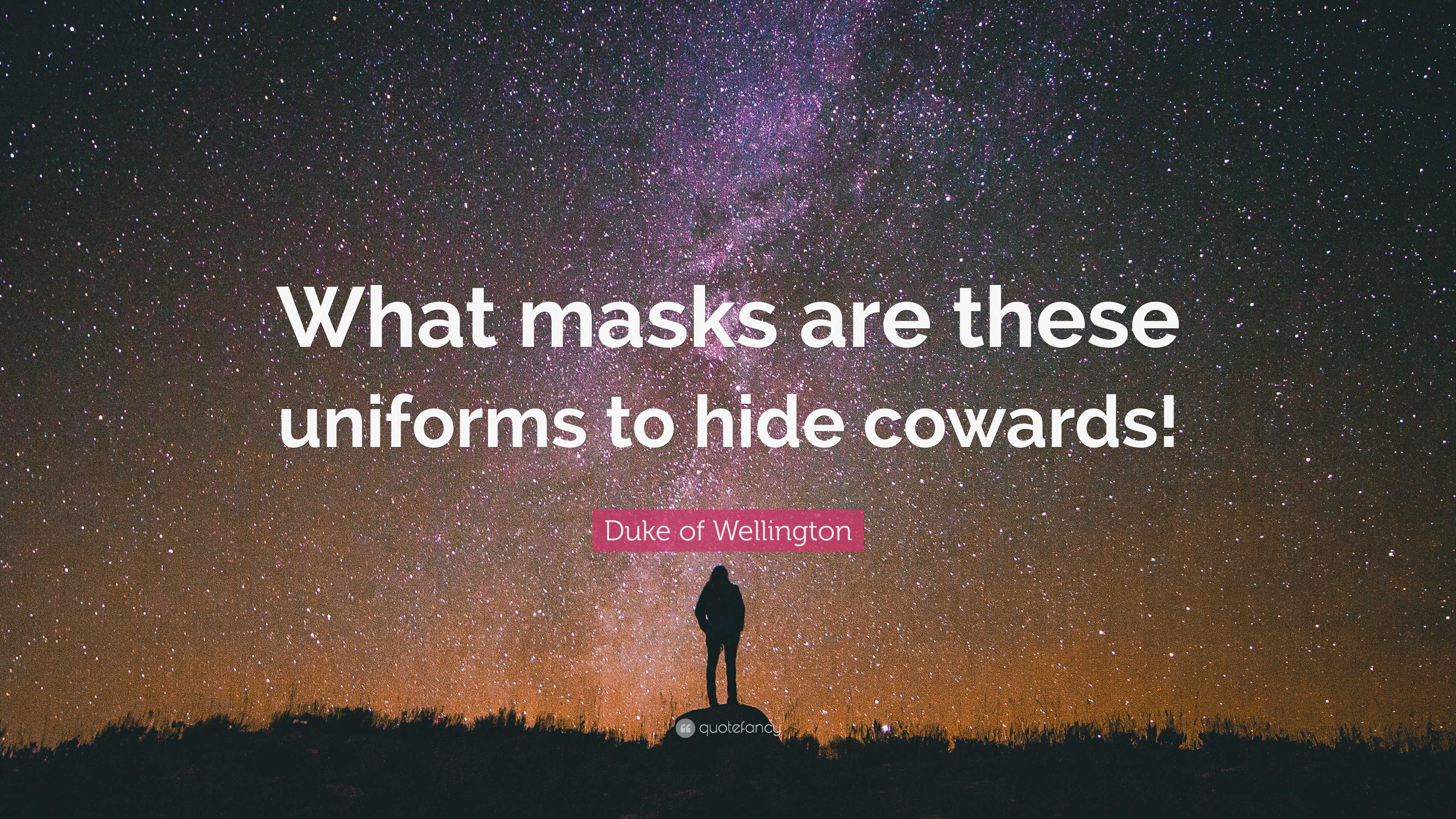 Duke of Wellington Quote: “What masks are these uniforms to hide cowards!”