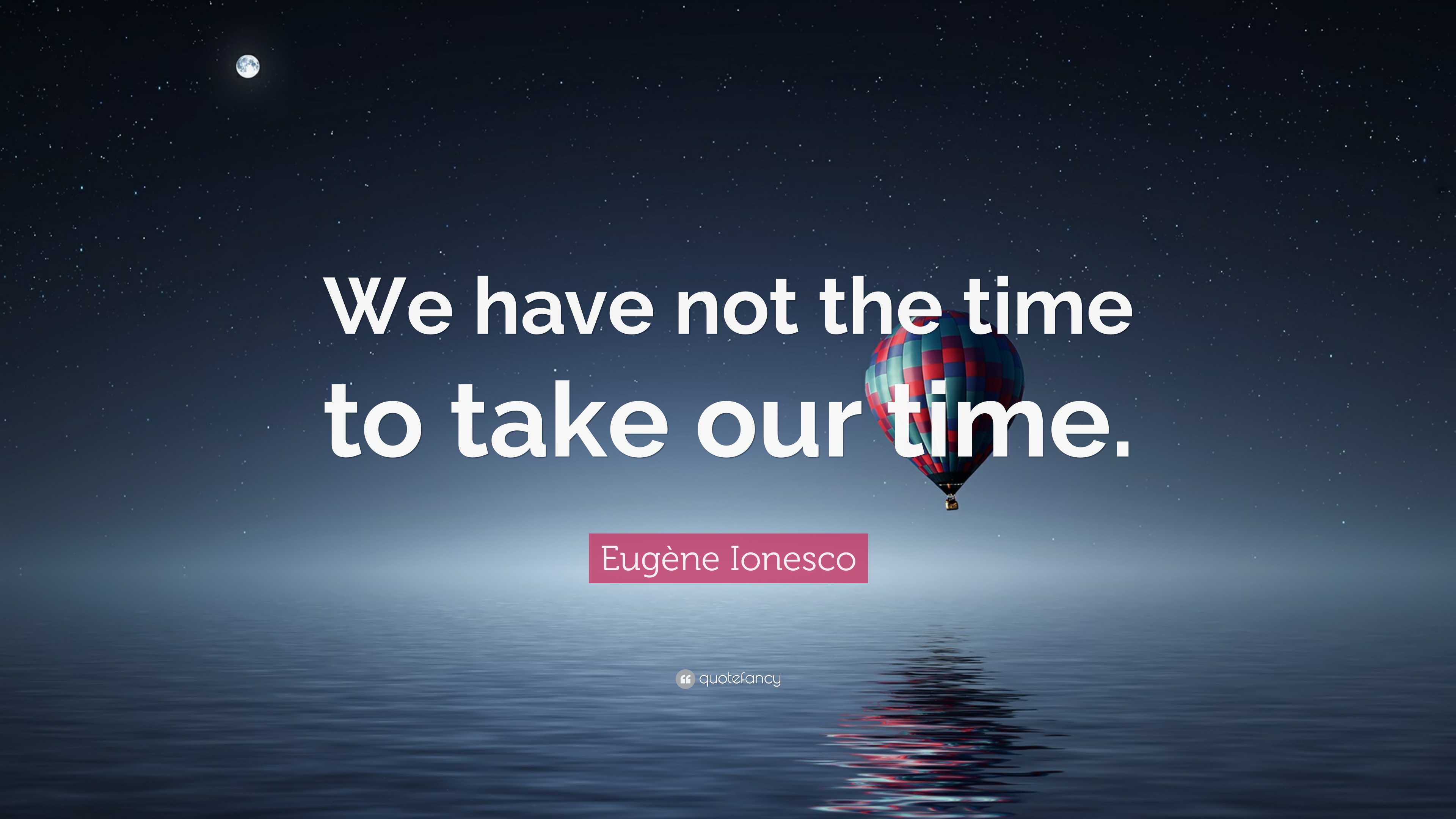 Eugène Ionesco Quote: “We have not the time to take our time.”