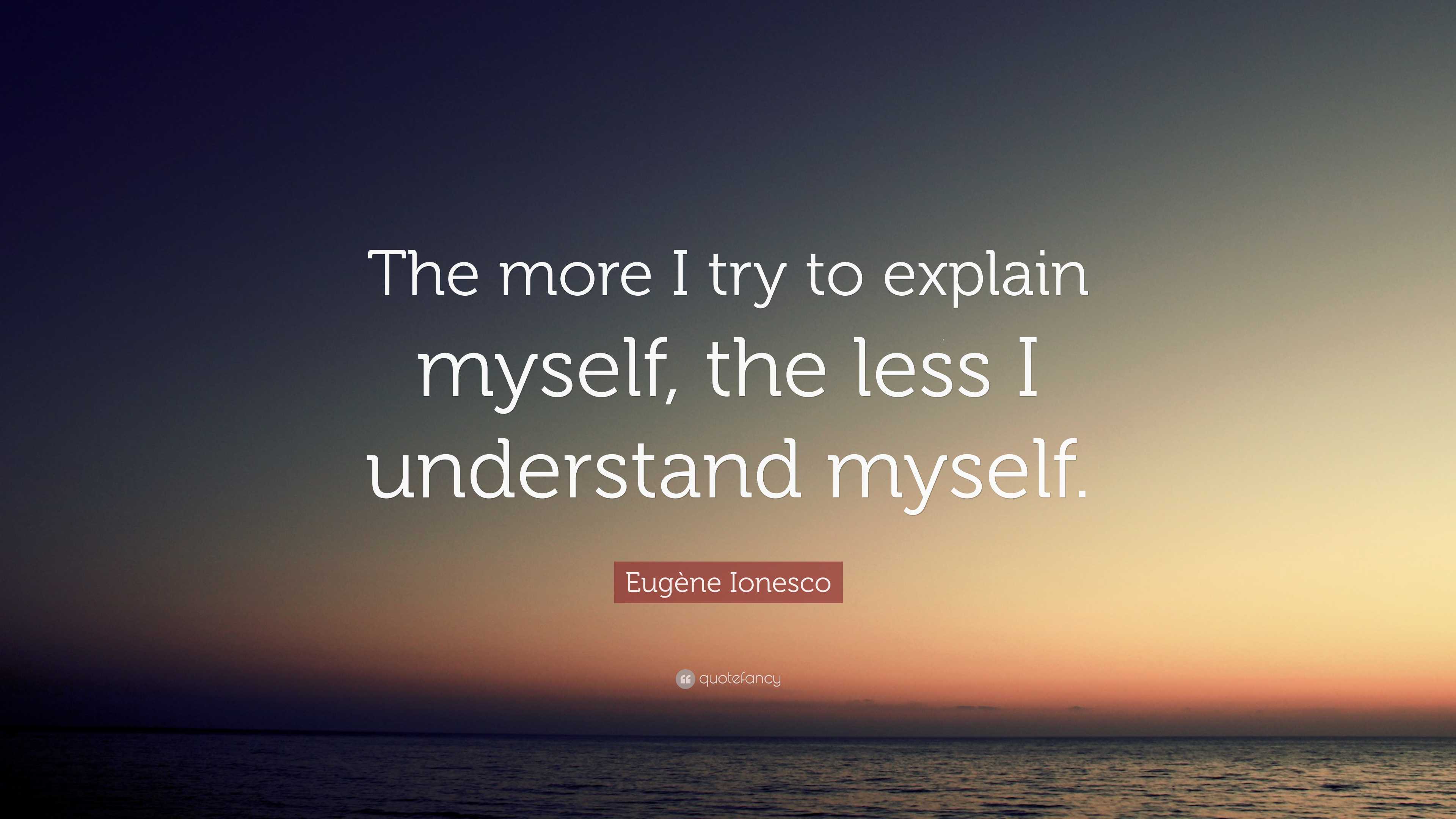 Eugène Ionesco Quote: “The more I try to explain myself, the less I ...