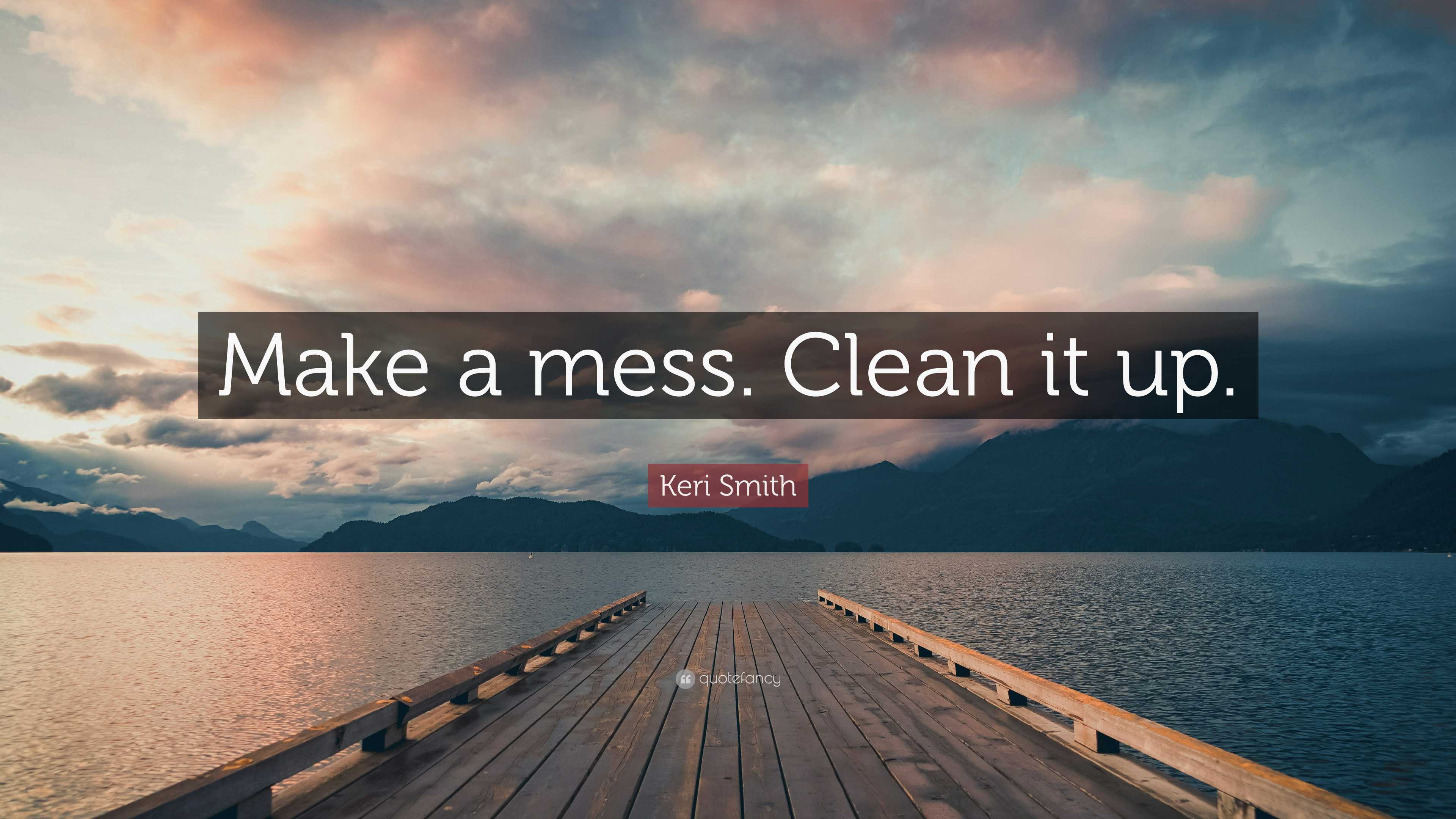 Keri Smith Quote: “Make a mess. Clean it up.”