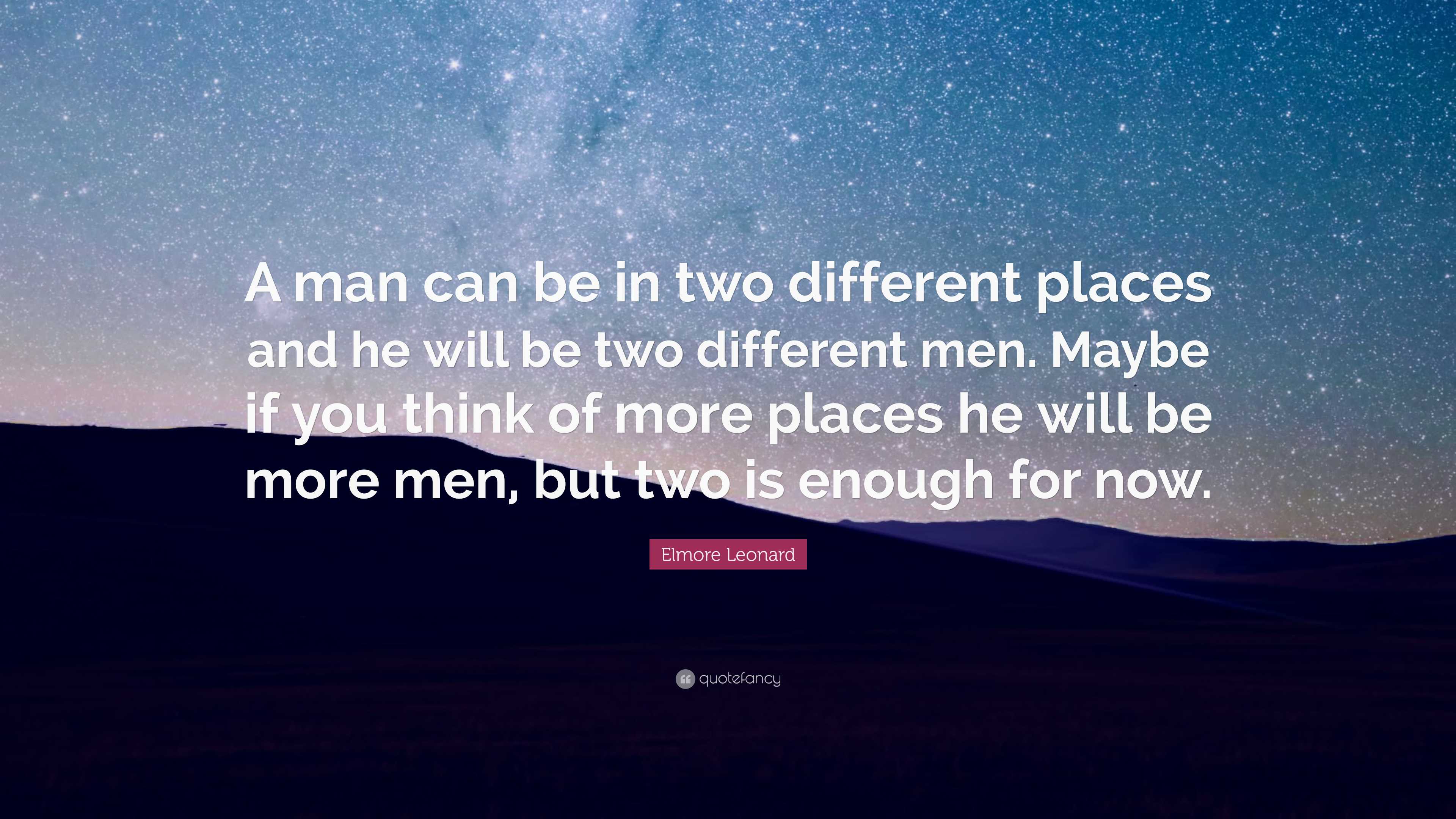Elmore Leonard Quote: “A man can be in two different places and he will ...