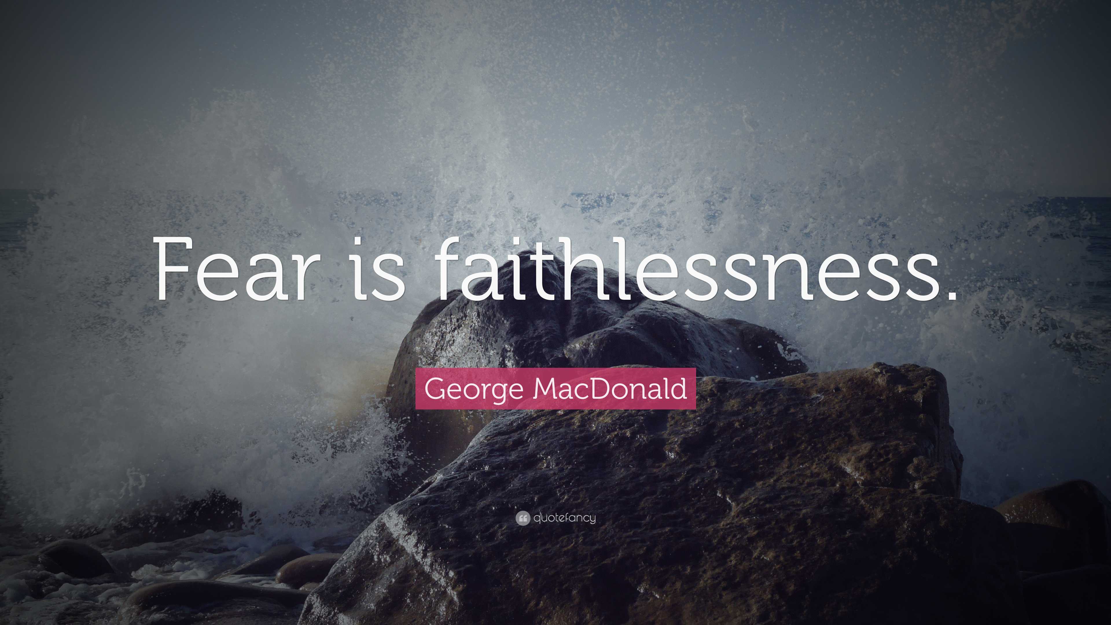 George MacDonald Quote: “Fear is faithlessness.”