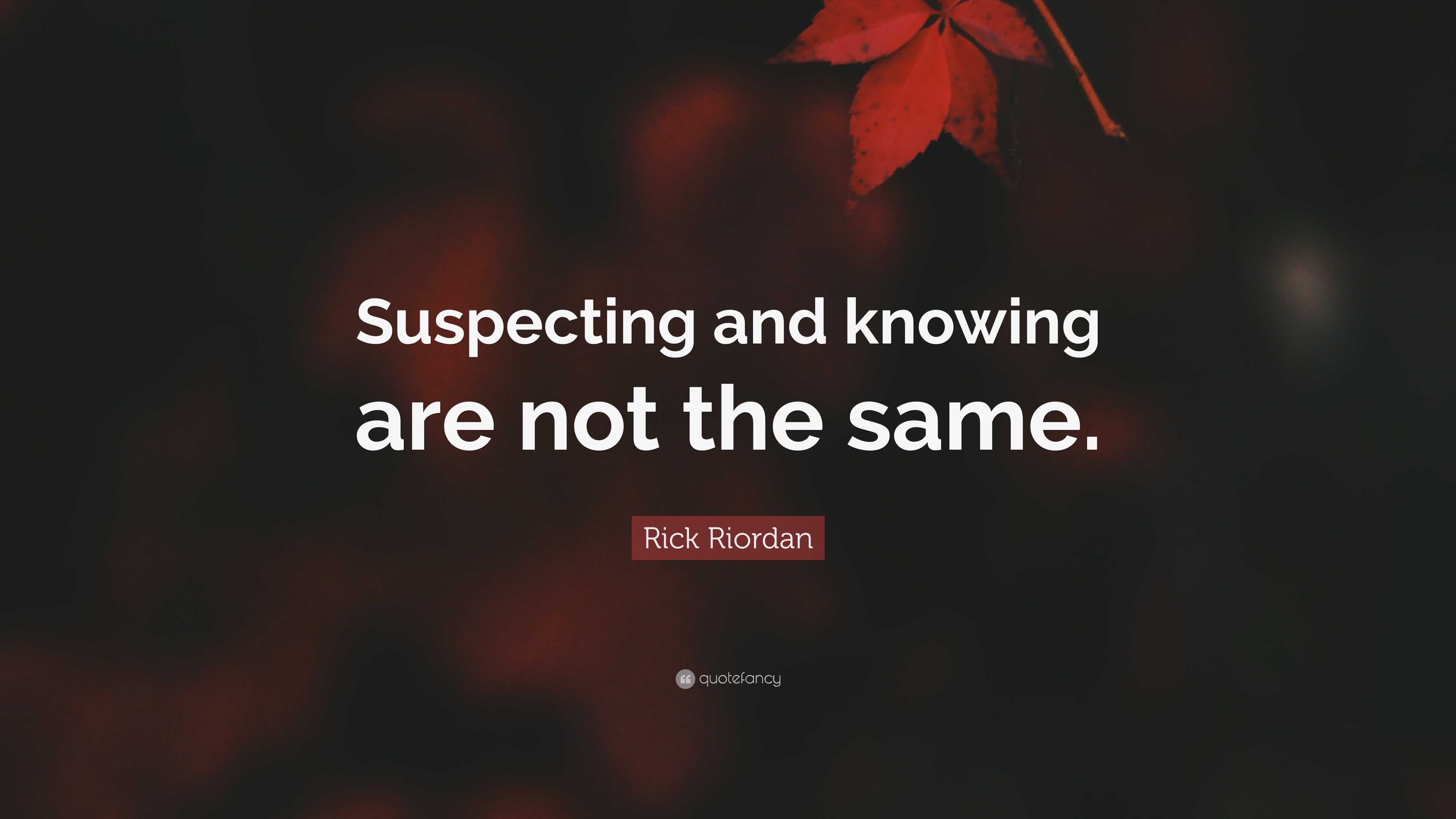 Rick Riordan Quote: “Suspecting and knowing are not the same.”