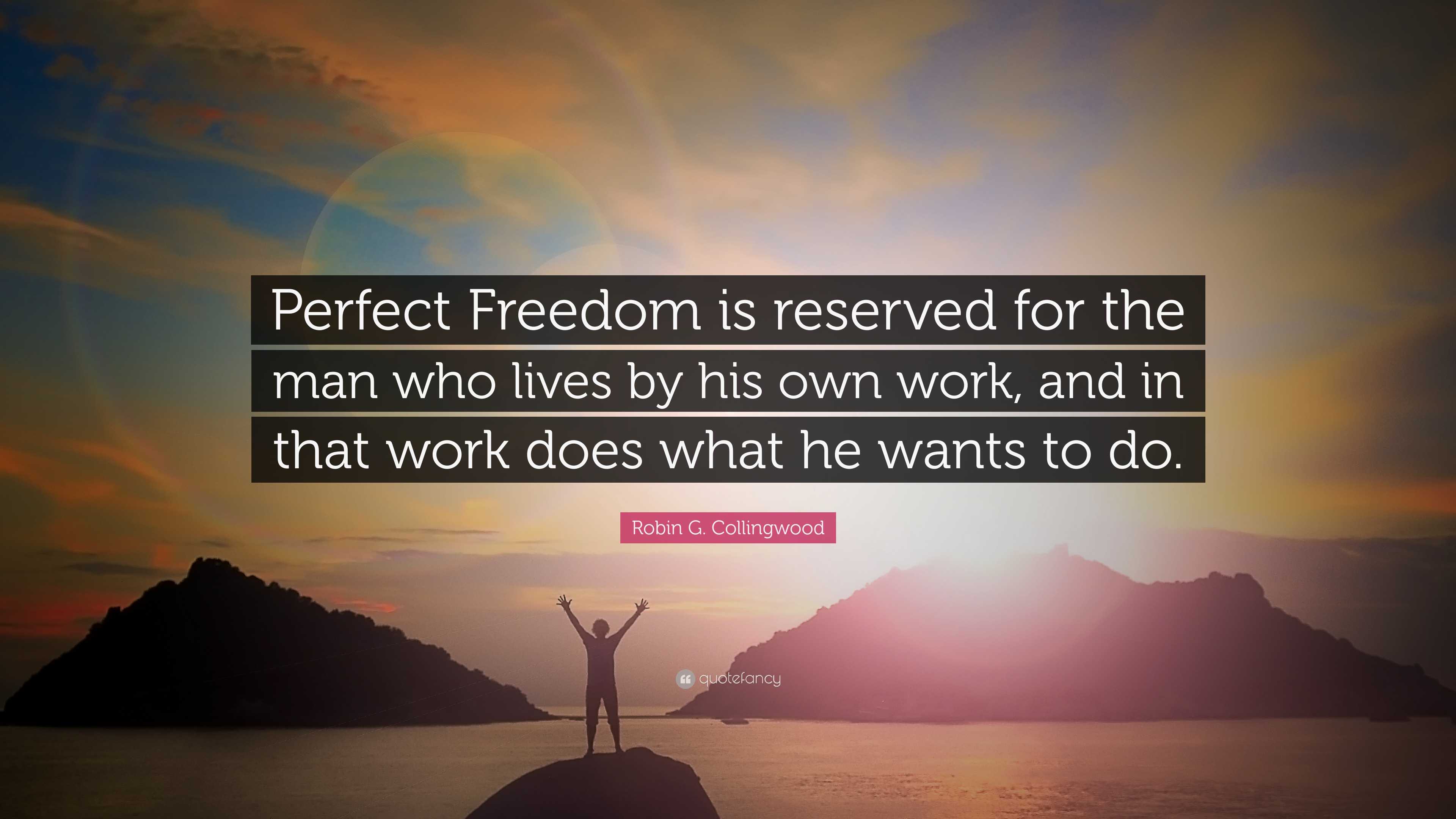 Robin G. Collingwood Quote: “Perfect Freedom is reserved for the man ...