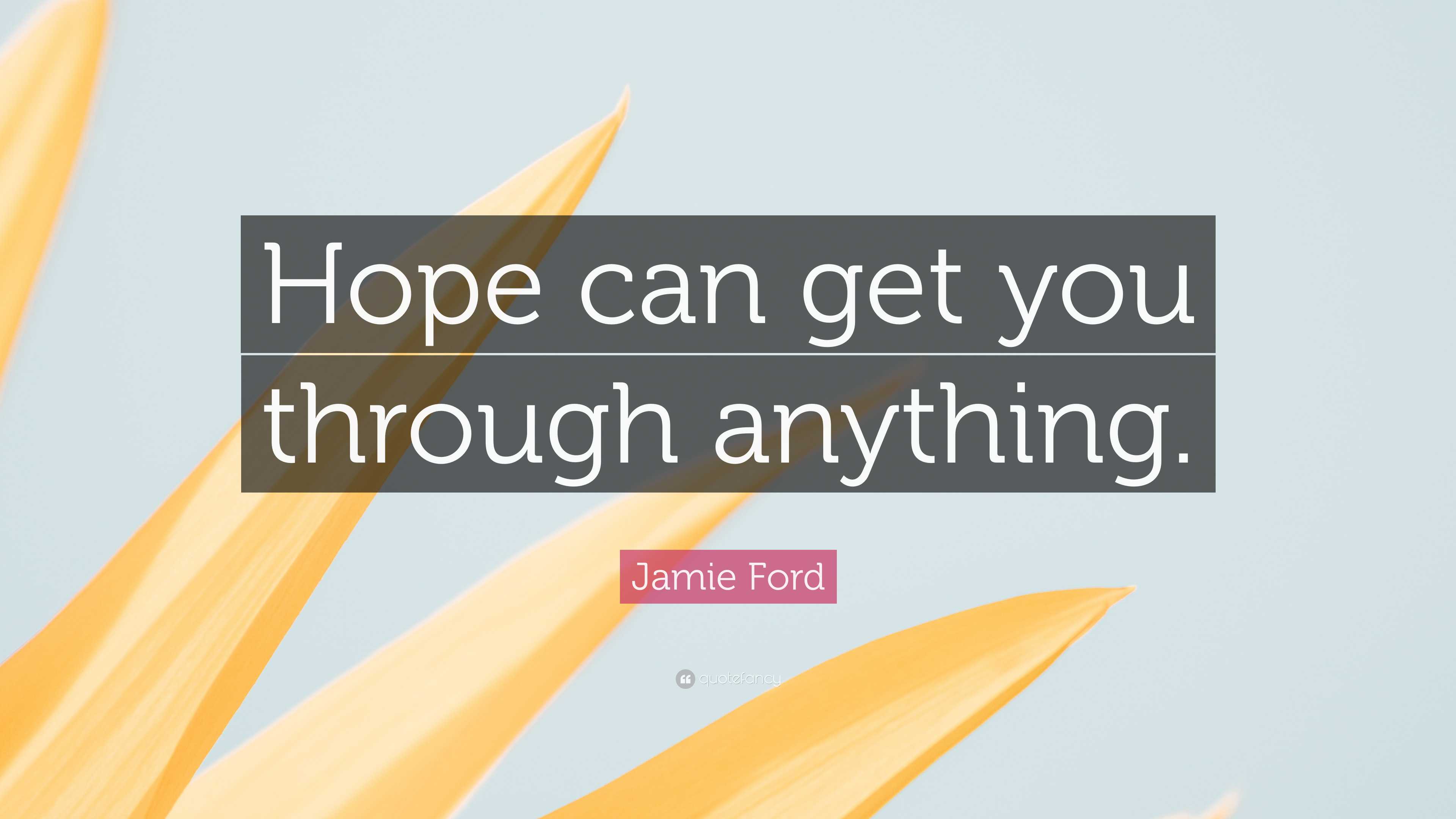 Jamie Ford Quote: “Hope can get you through anything.”