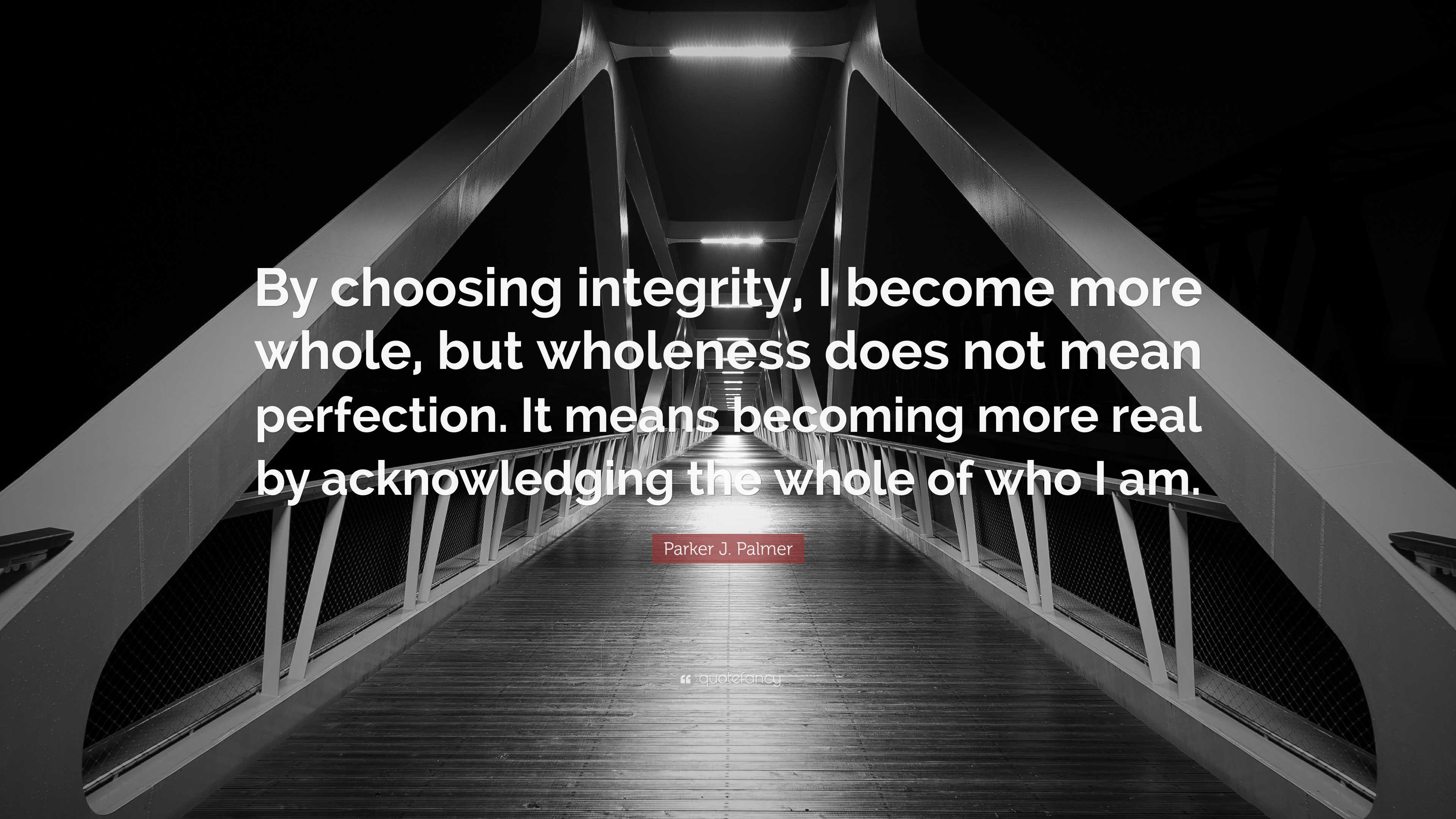 Parker J. Palmer Quote: “By choosing integrity, I become more whole ...