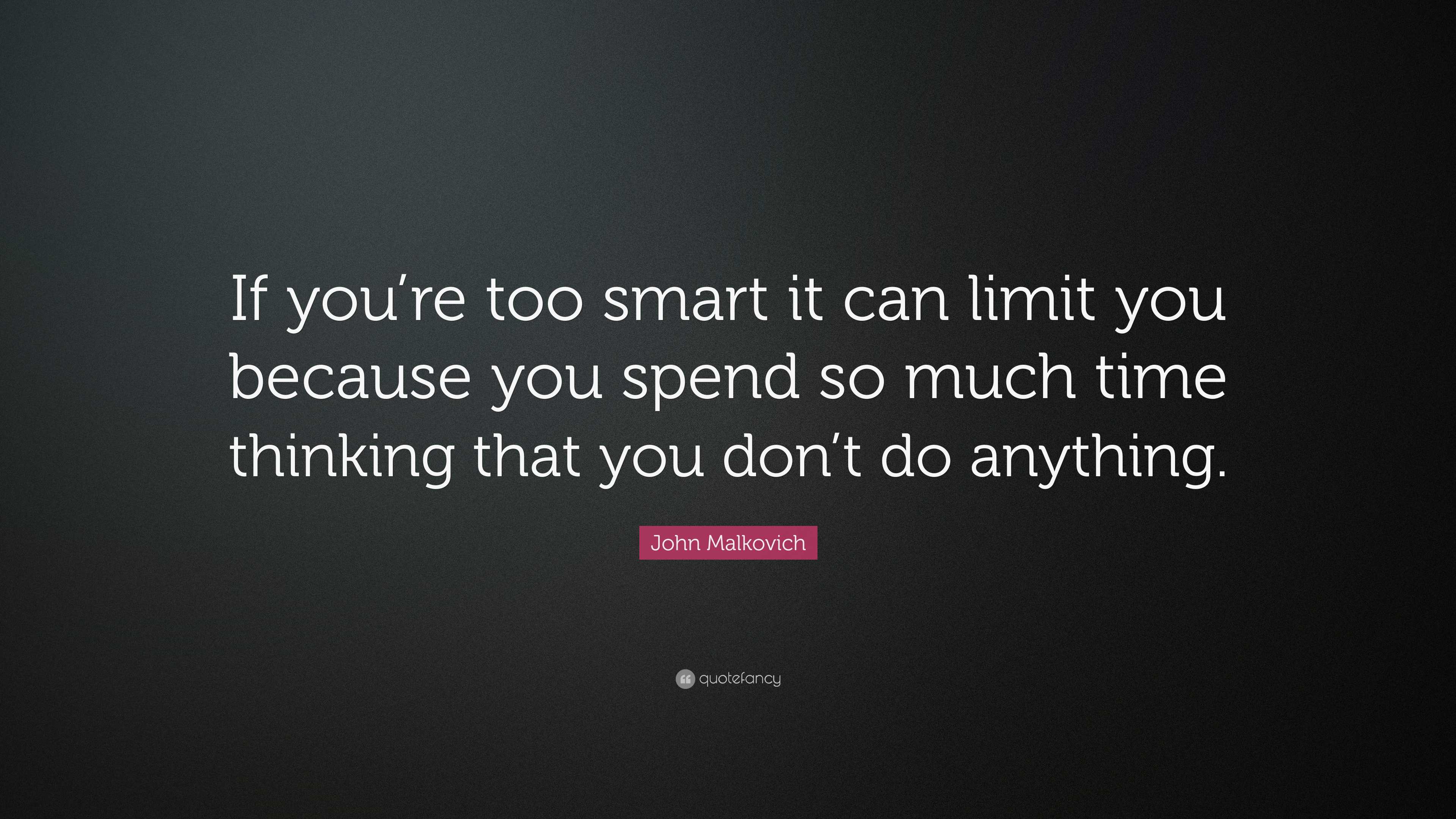 John Malkovich Quote: “If you’re too smart it can limit you because you ...