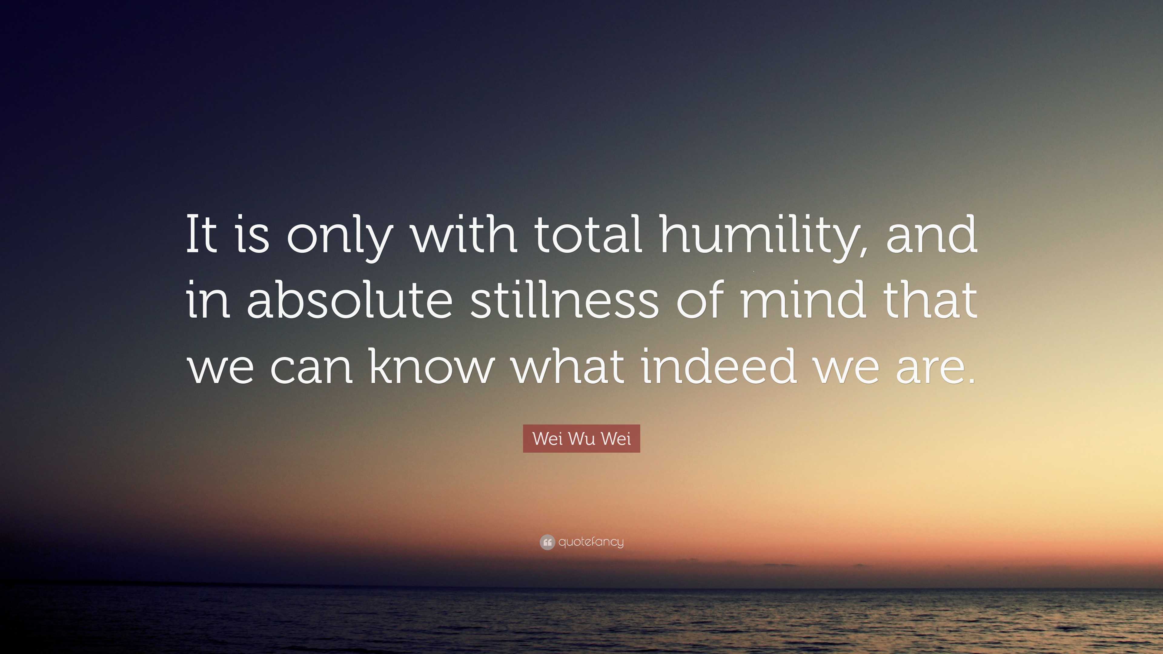 Wei Wu Wei Quote: “It is only with total humility, and in absolute ...