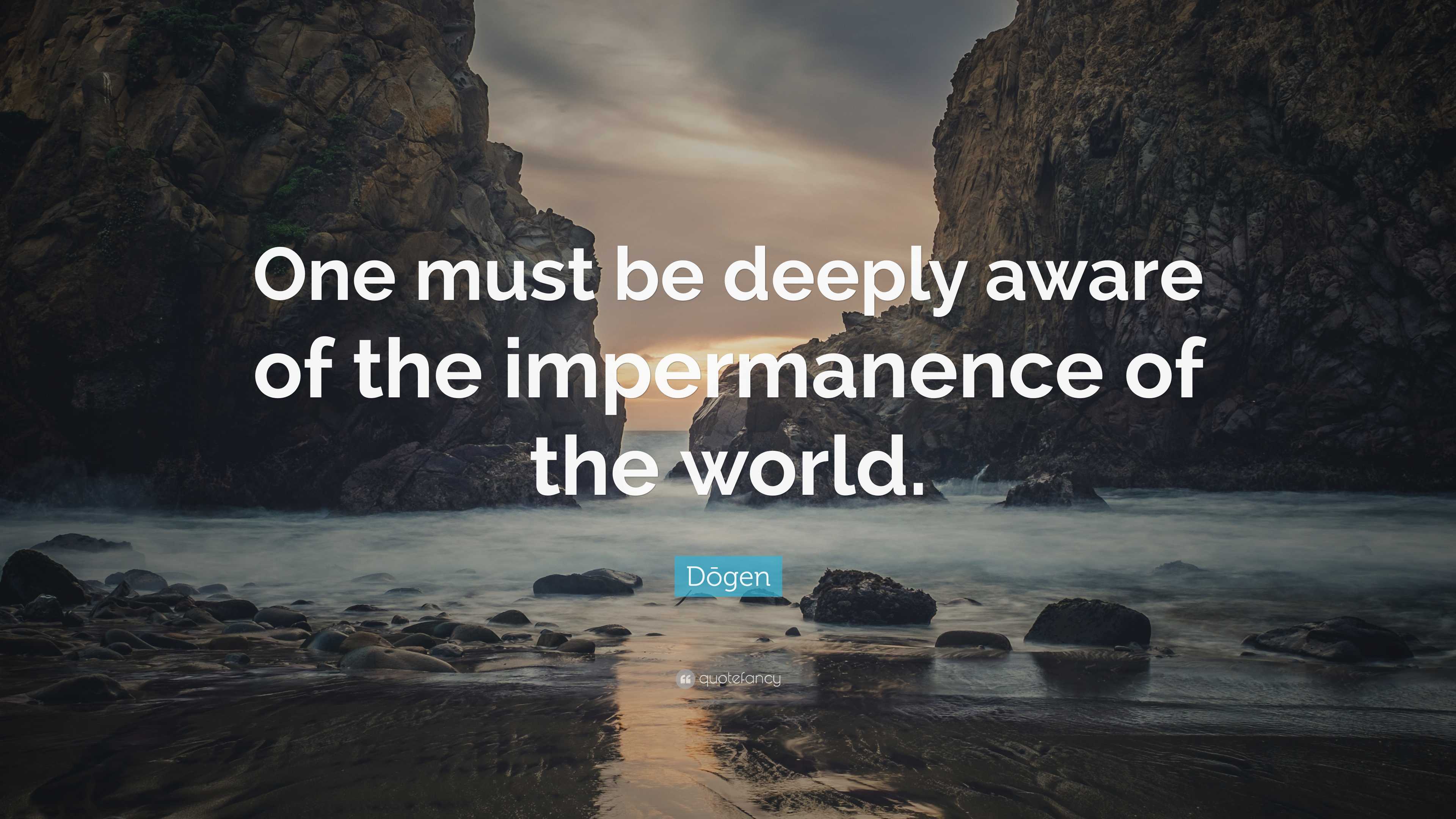 Dōgen Quote: “One must be deeply aware of the impermanence of the world.”