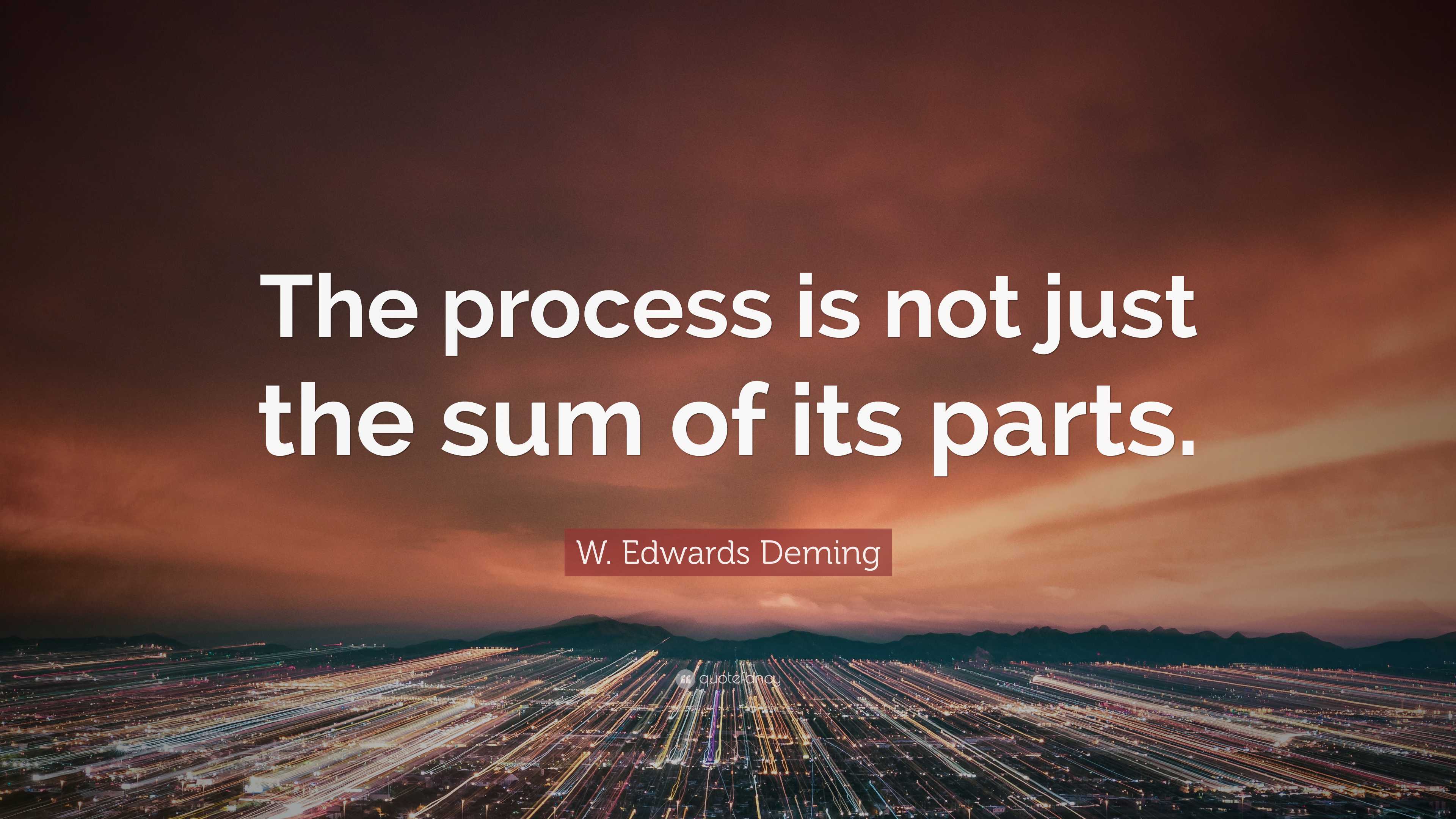 W. Edwards Deming Quote: “The process is not just the sum of its parts.”