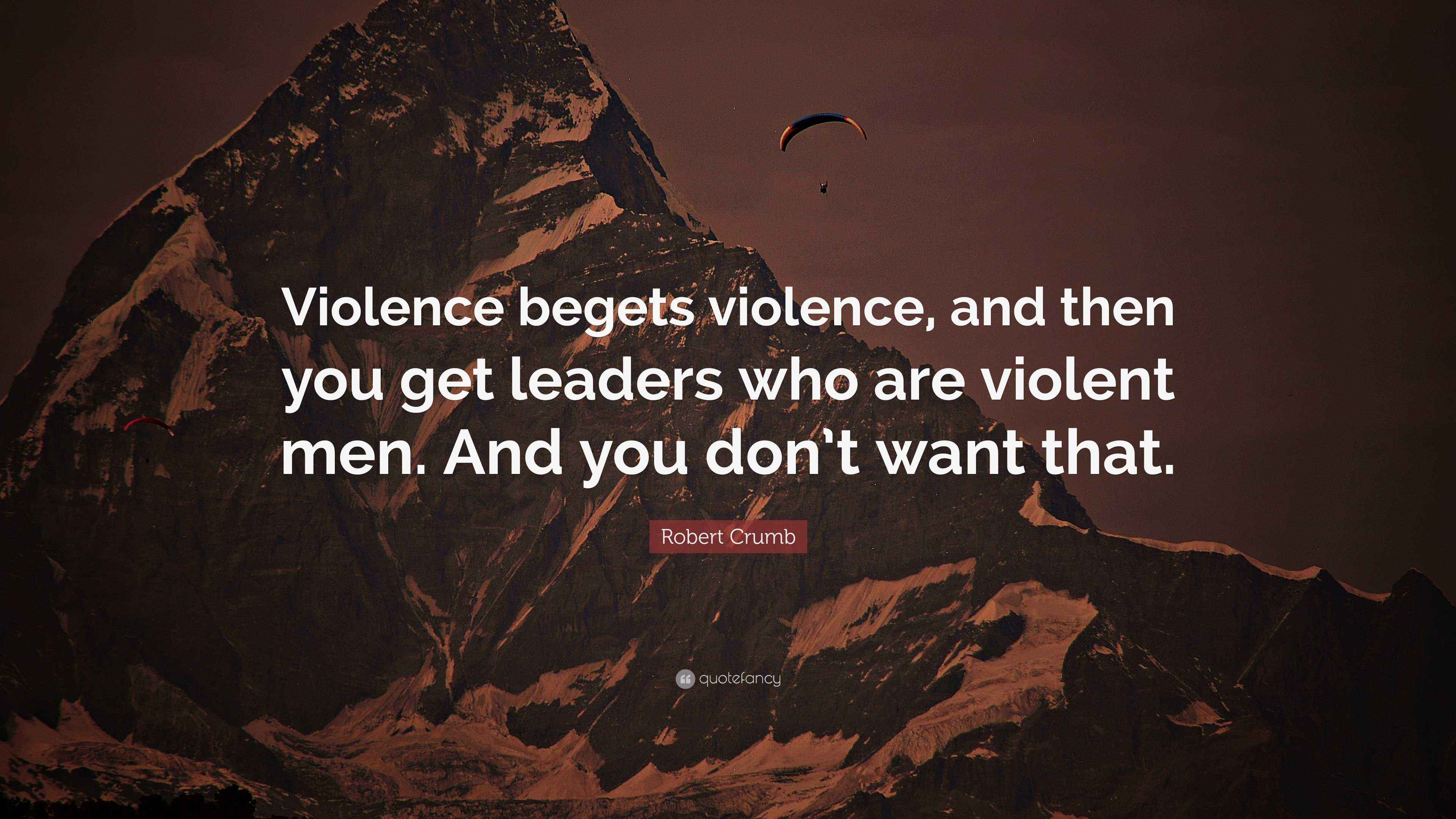Robert Crumb Quote: “Violence begets violence, and then you get leaders ...