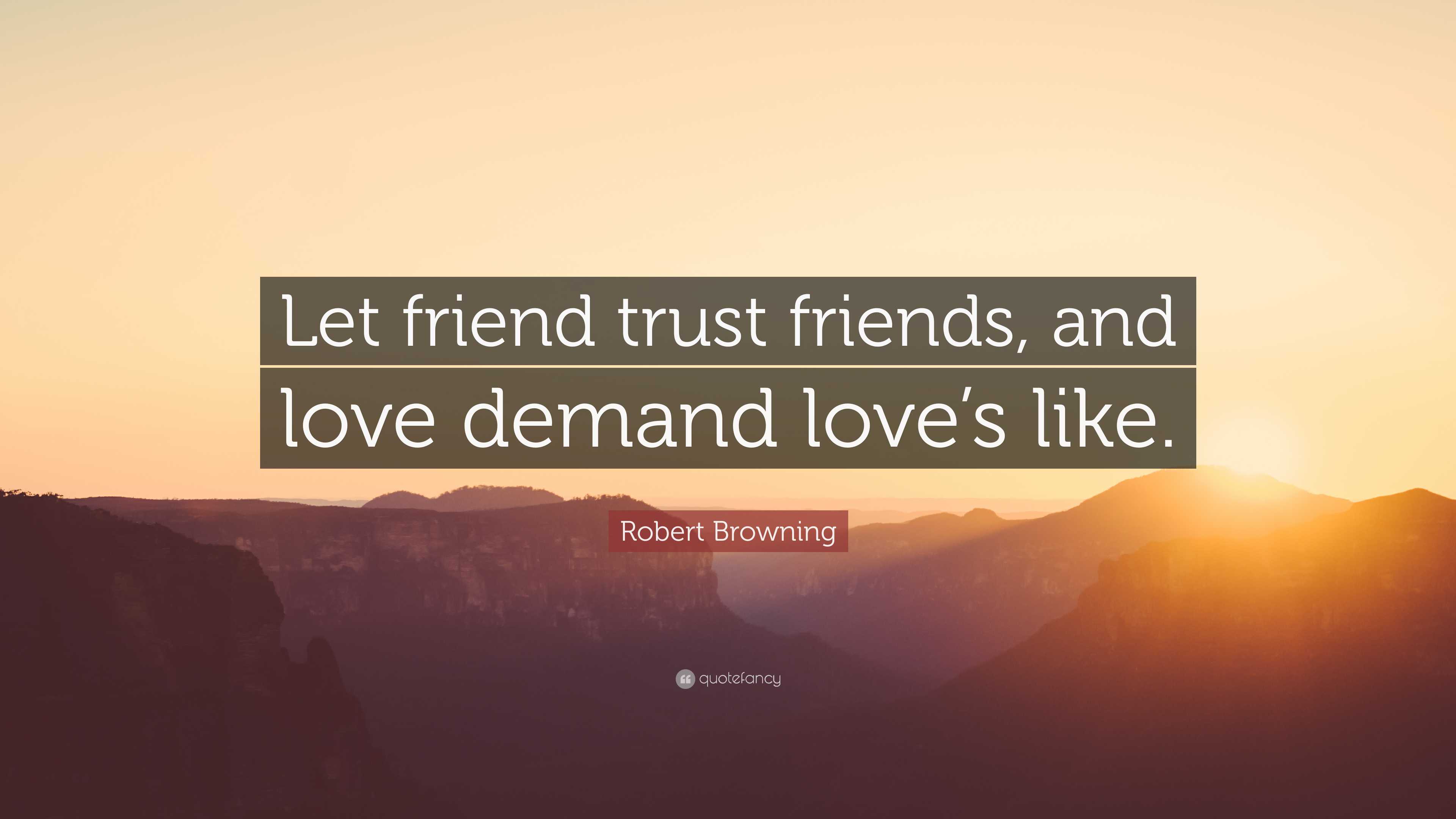 Robert Browning Quote: “Let friend trust friends, and love demand love ...