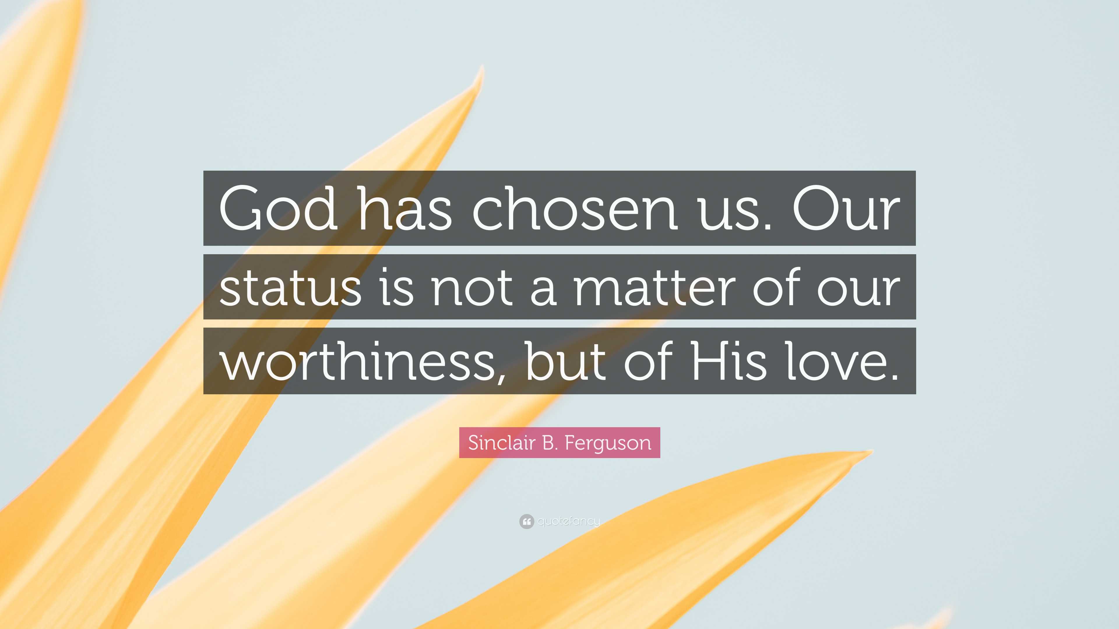 Sinclair B. Ferguson Quote: “God has chosen us. Our status is not a ...