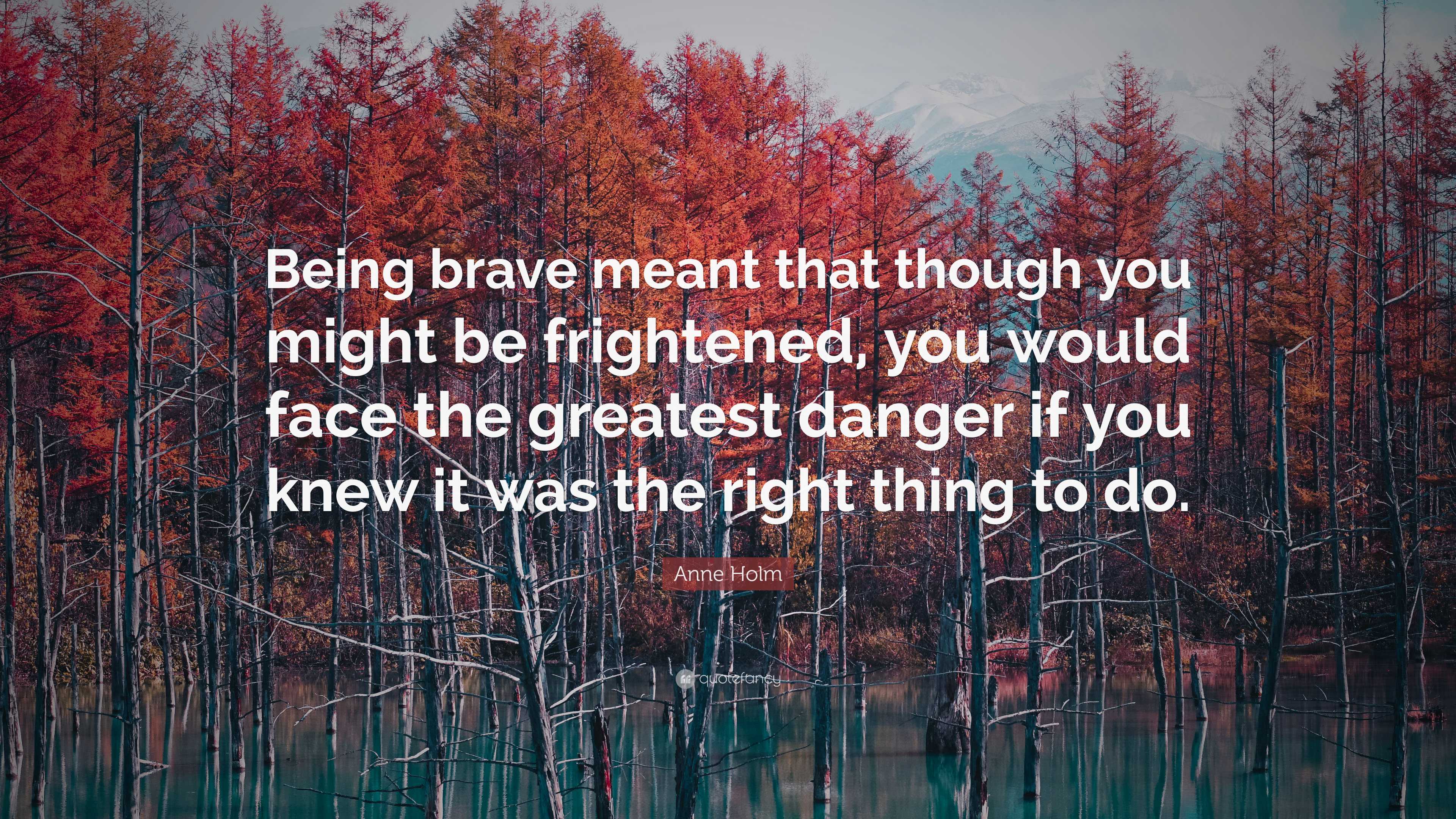 Anne Holm Quote: “Being brave meant that though you might be frightened ...
