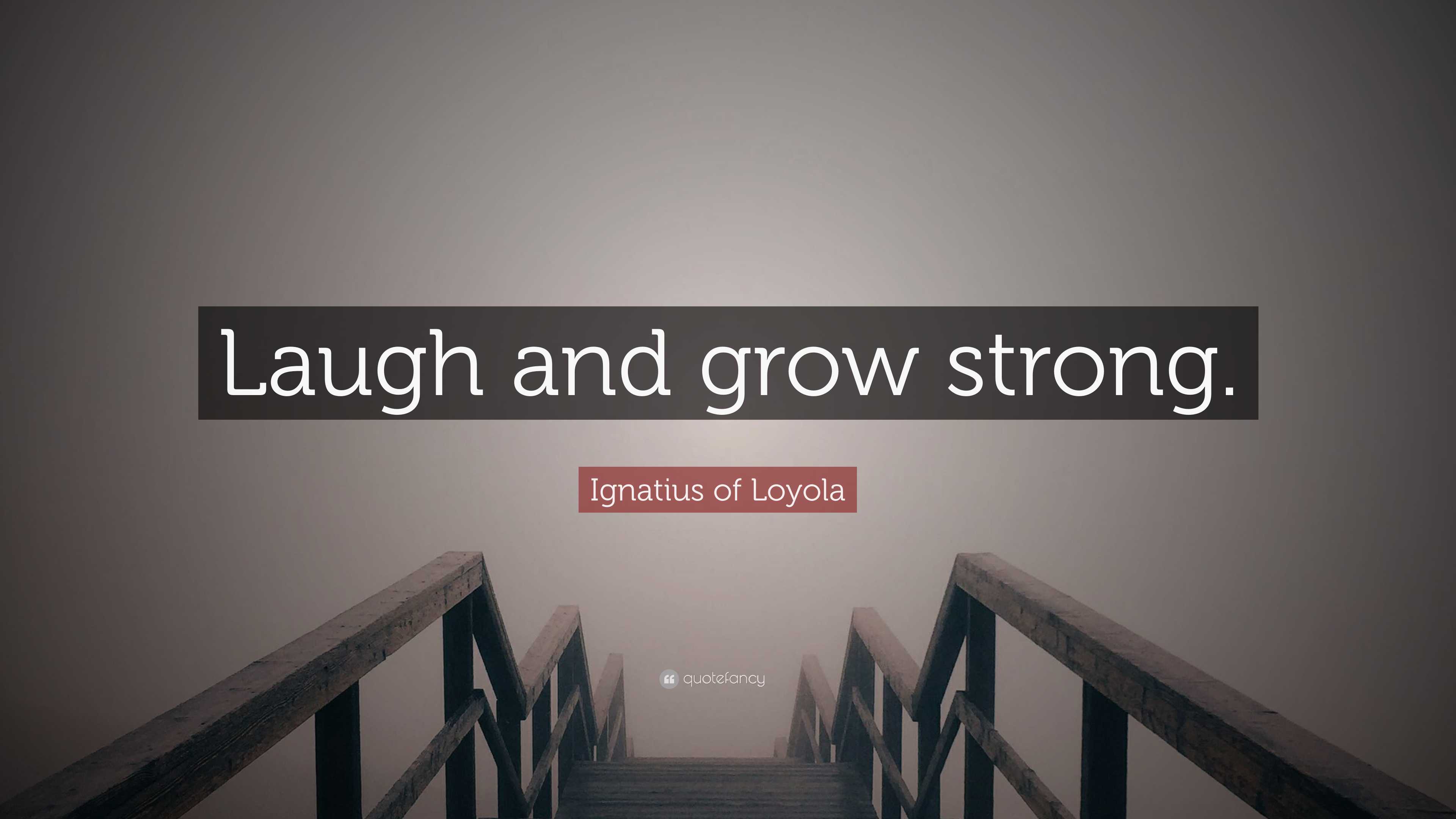 Ignatius of Loyola Quote: “Laugh and grow strong.”