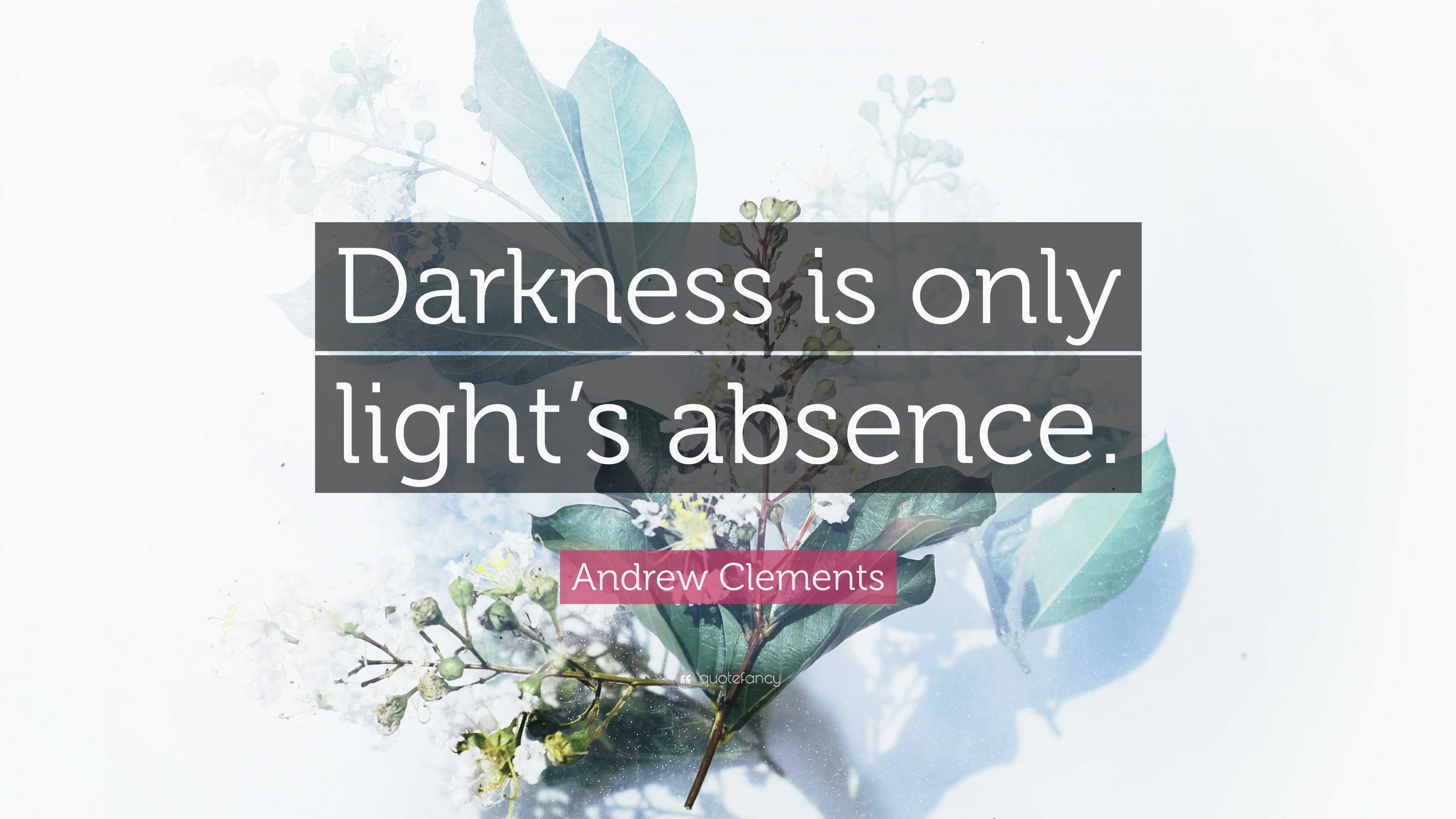 Andrew Clements Quote: “Darkness is only light’s absence.”